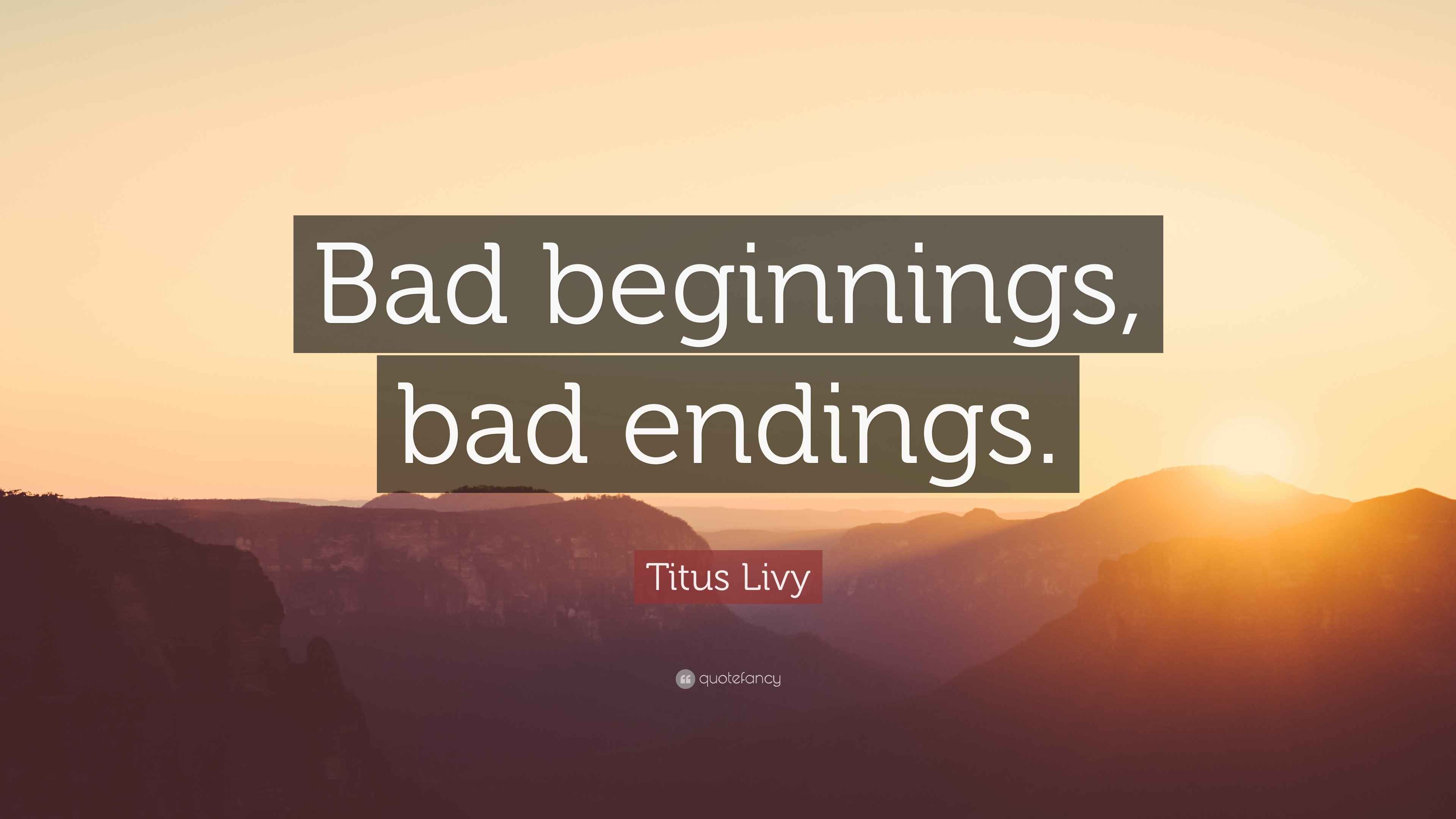 Titus Livy Quote: “Bad beginnings, bad endings.”