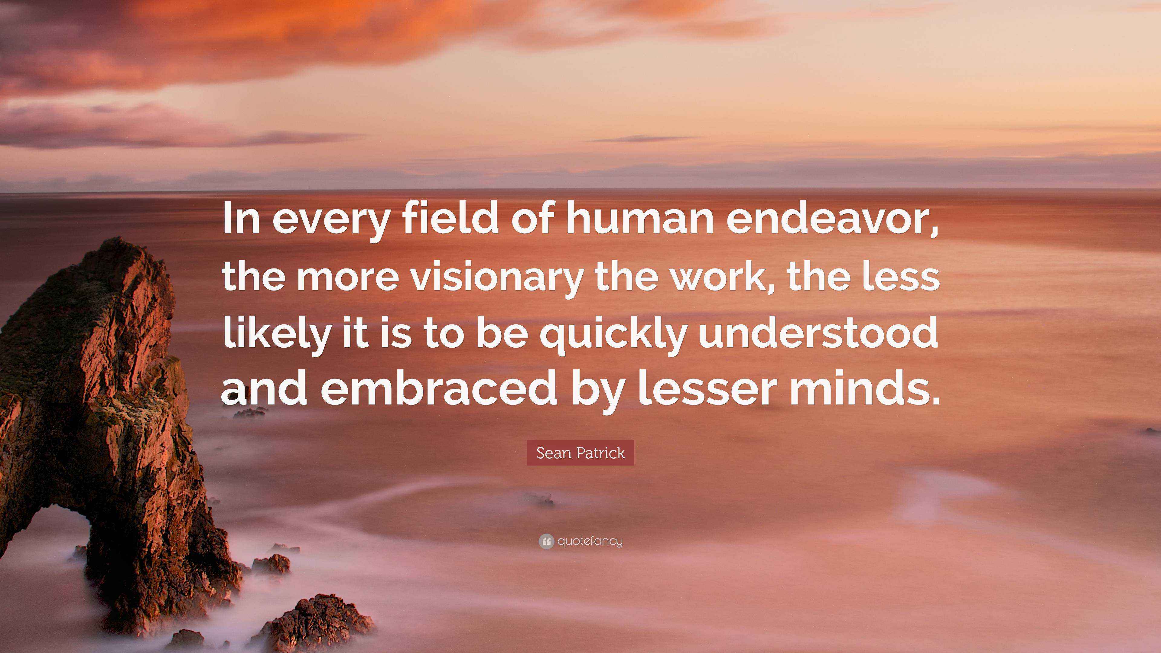Sean Patrick Quote: “In every field of human endeavor, the more ...