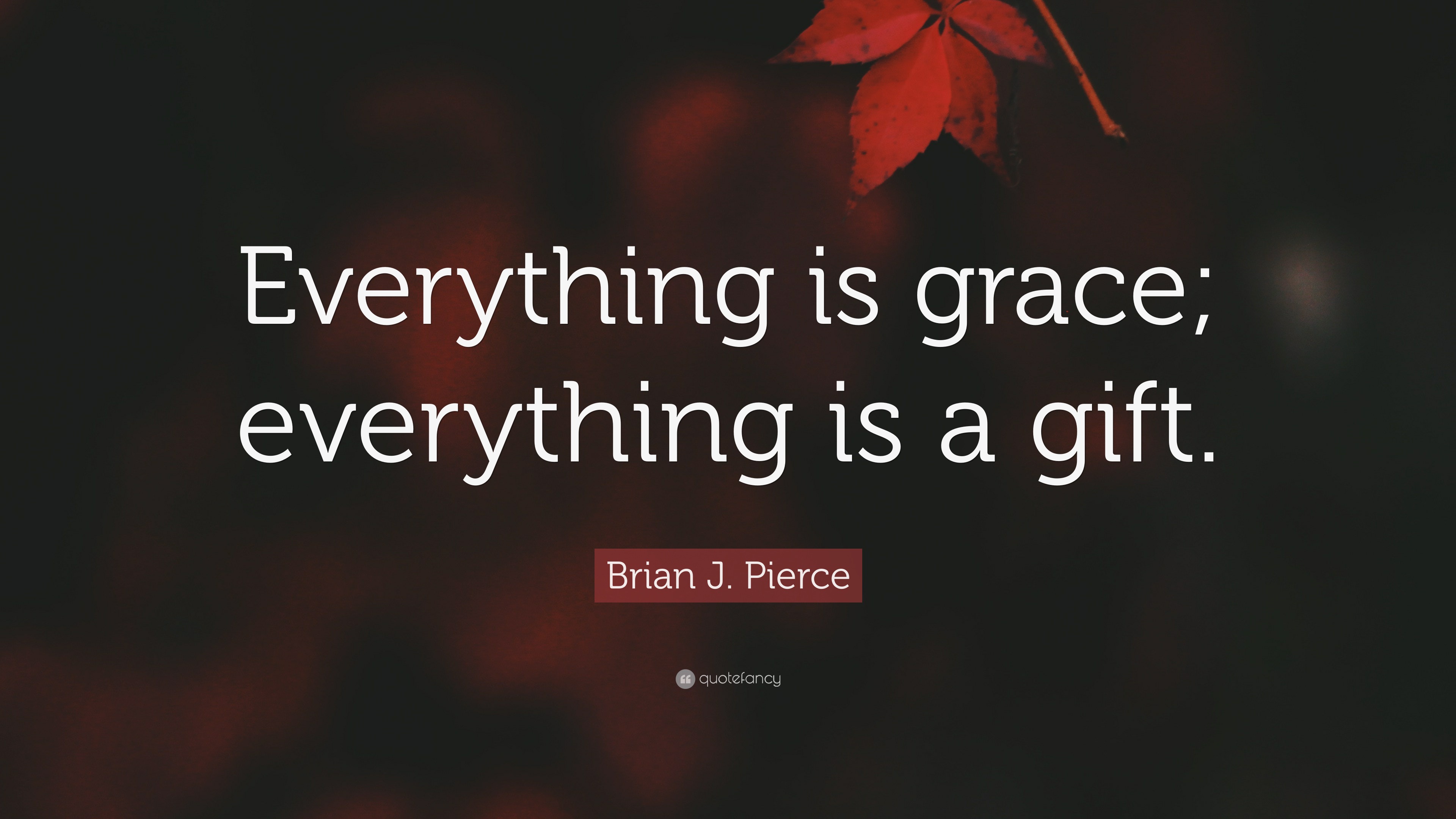 Brian J. Pierce Quote: “Everything is grace; everything is a gift.”