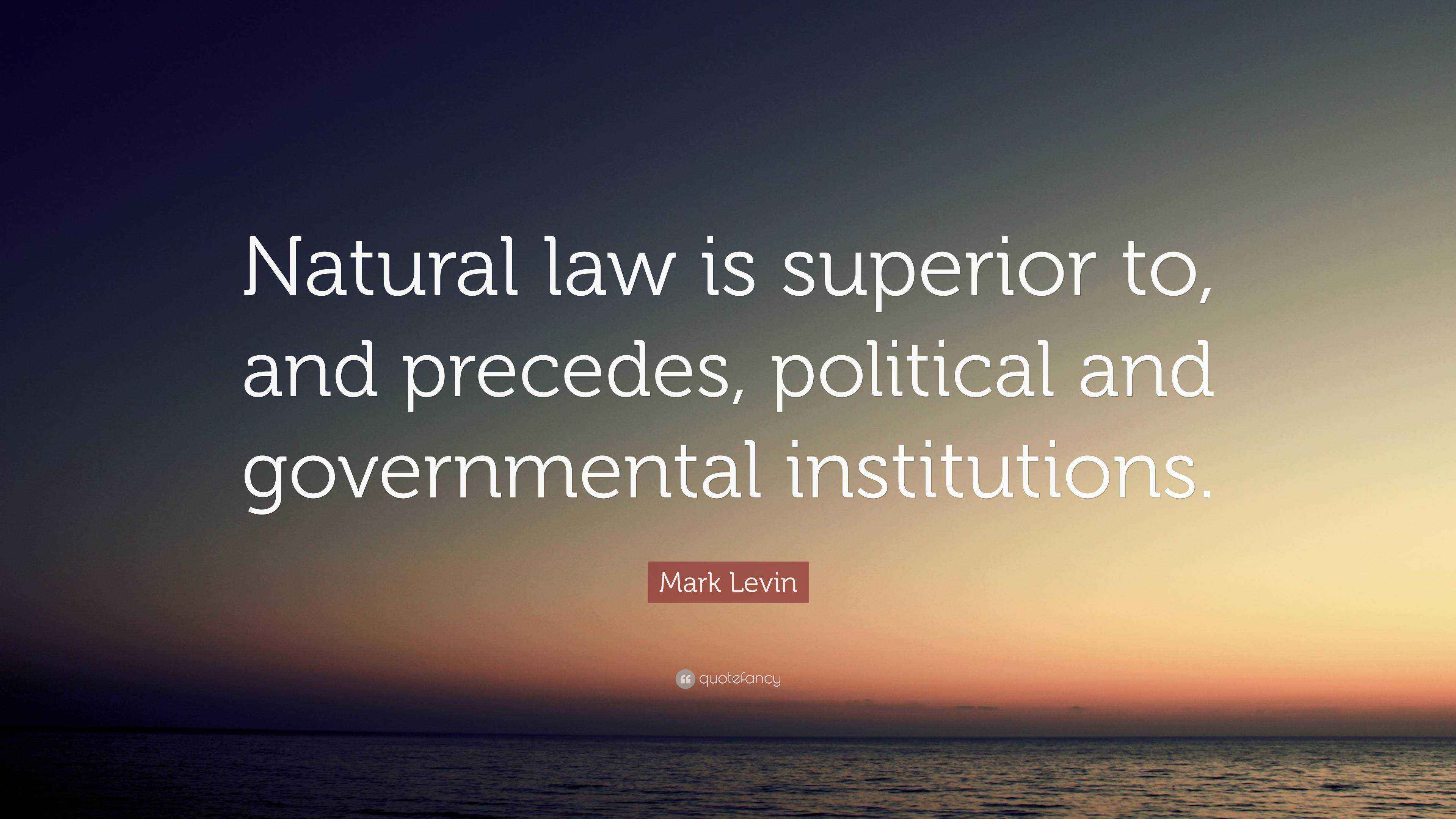 Mark Levin Quote: “Natural law is superior to, and precedes, political ...
