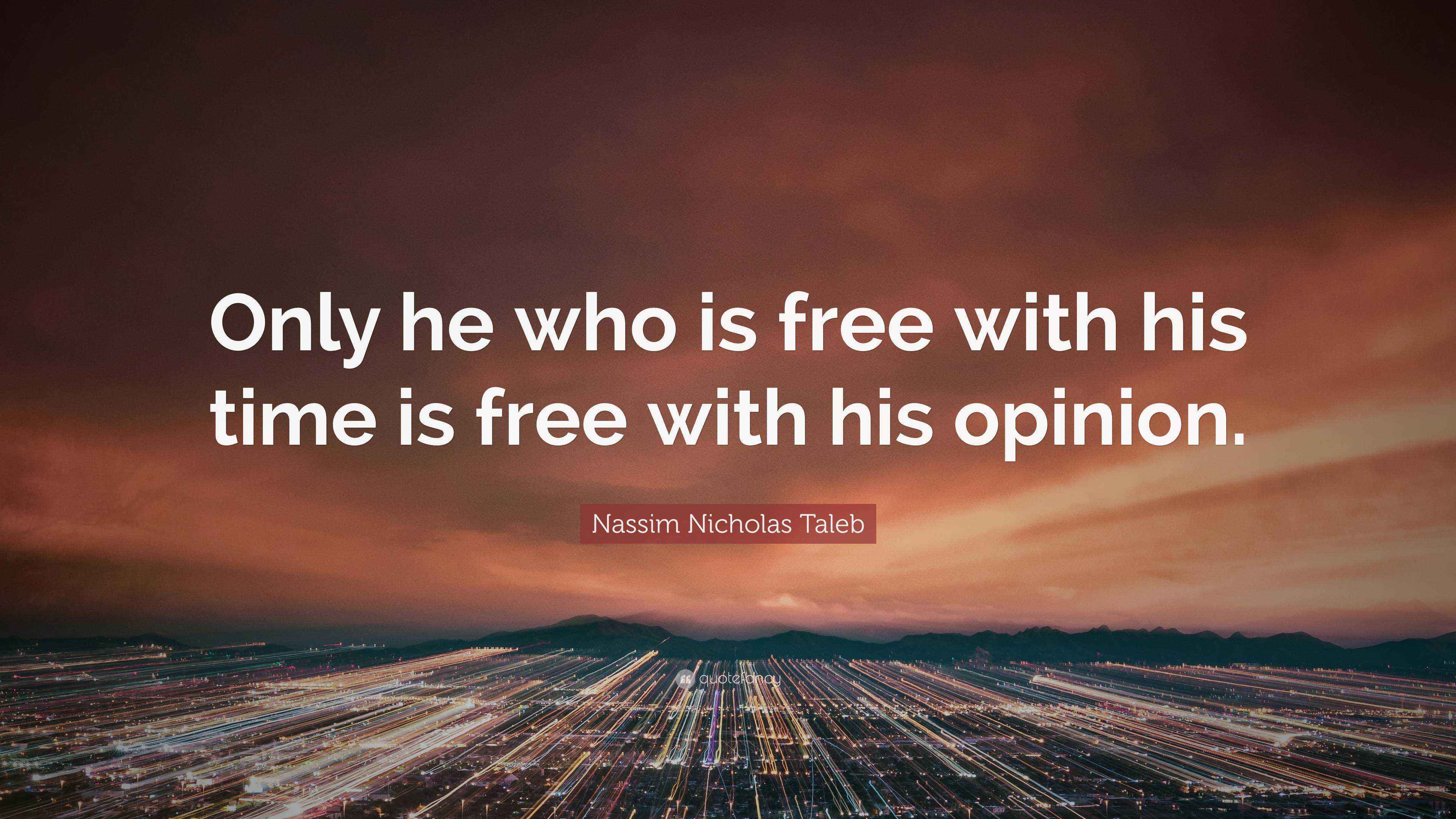 Nassim Nicholas Taleb Quote: “Only he who is free with his time is free ...