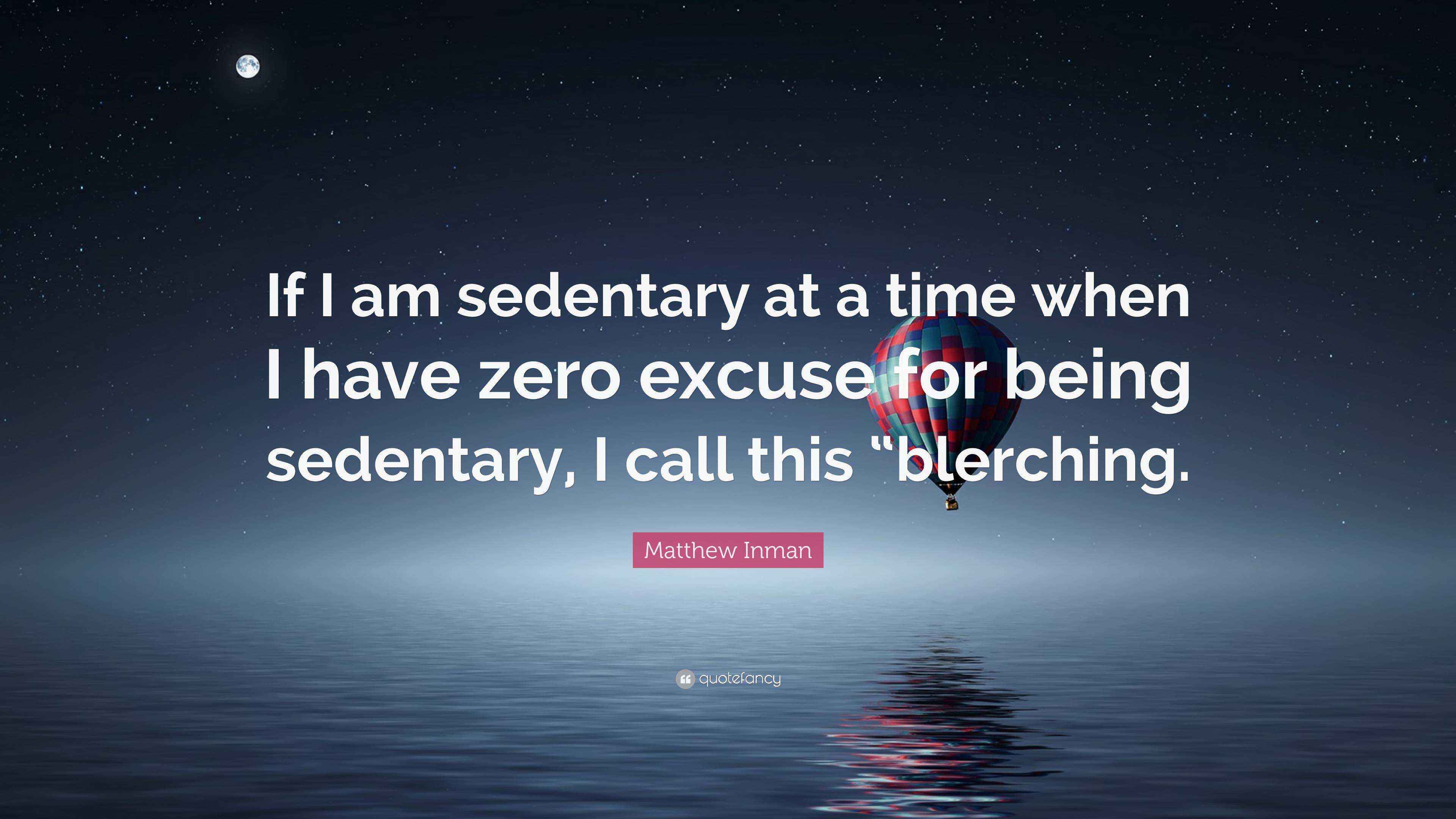 Matthew Inman Quote: “If I am sedentary at a time when I have zero ...