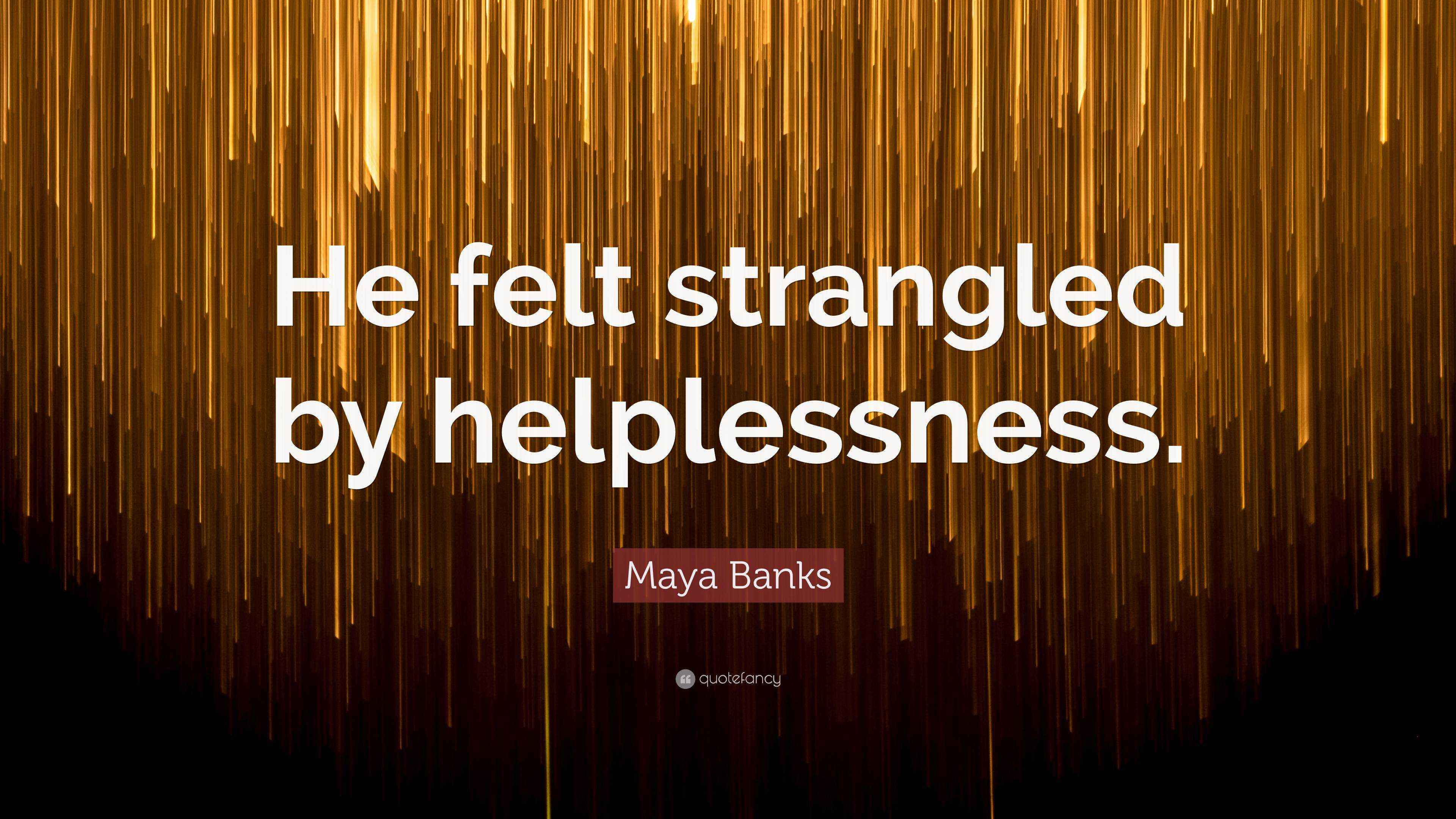 Maya Banks Quote: “He felt strangled by helplessness.”