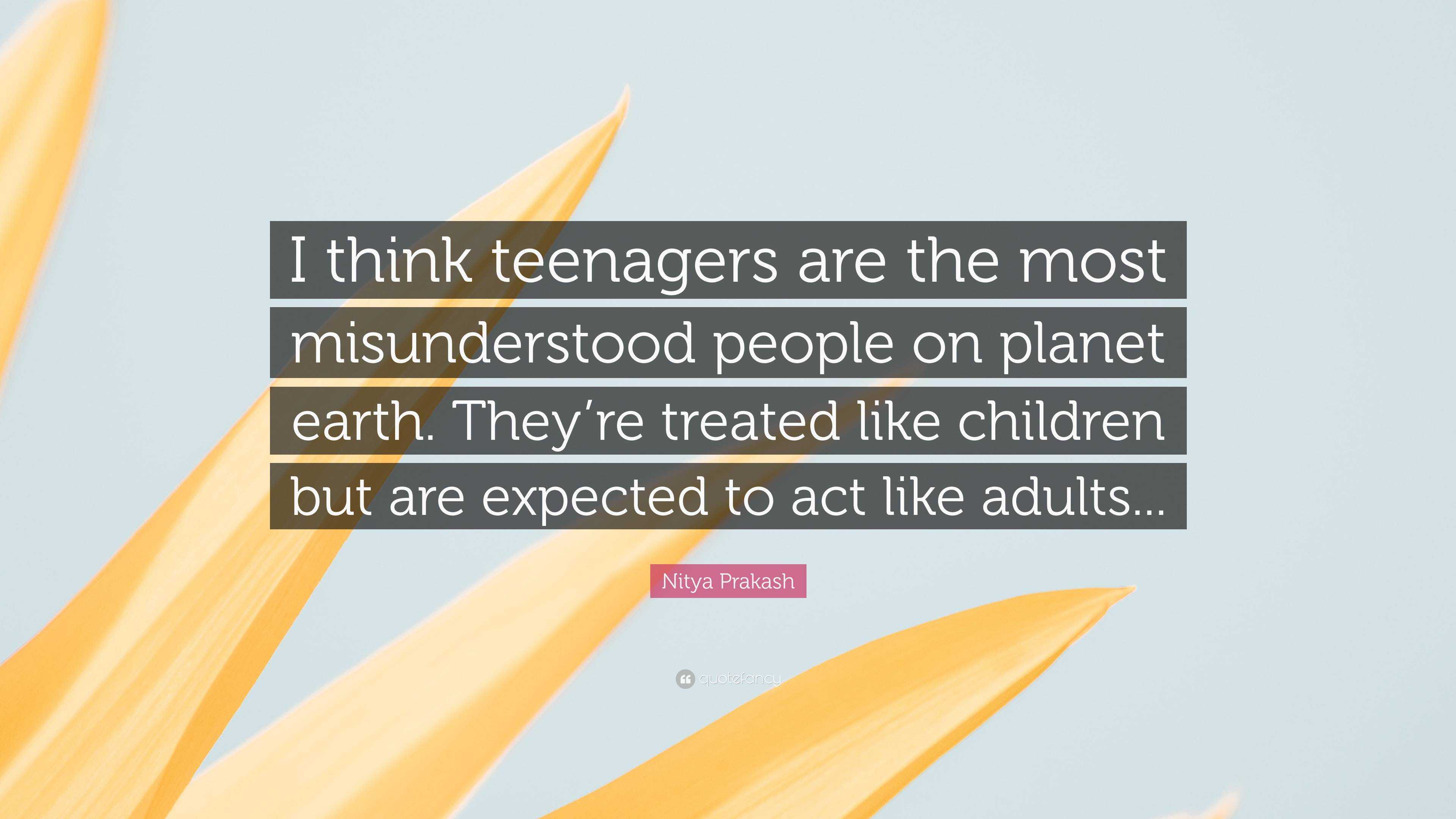 Nitya Prakash Quote: “I think teenagers are the most misunderstood ...