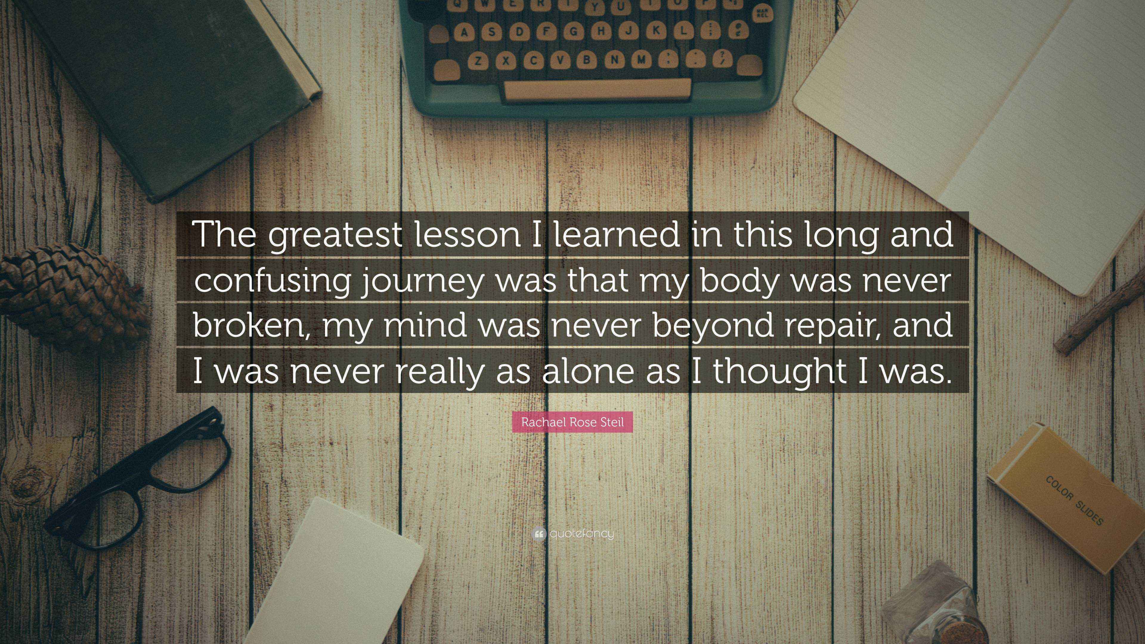 Rachael Rose Steil Quote: “The greatest lesson I learned in this long ...