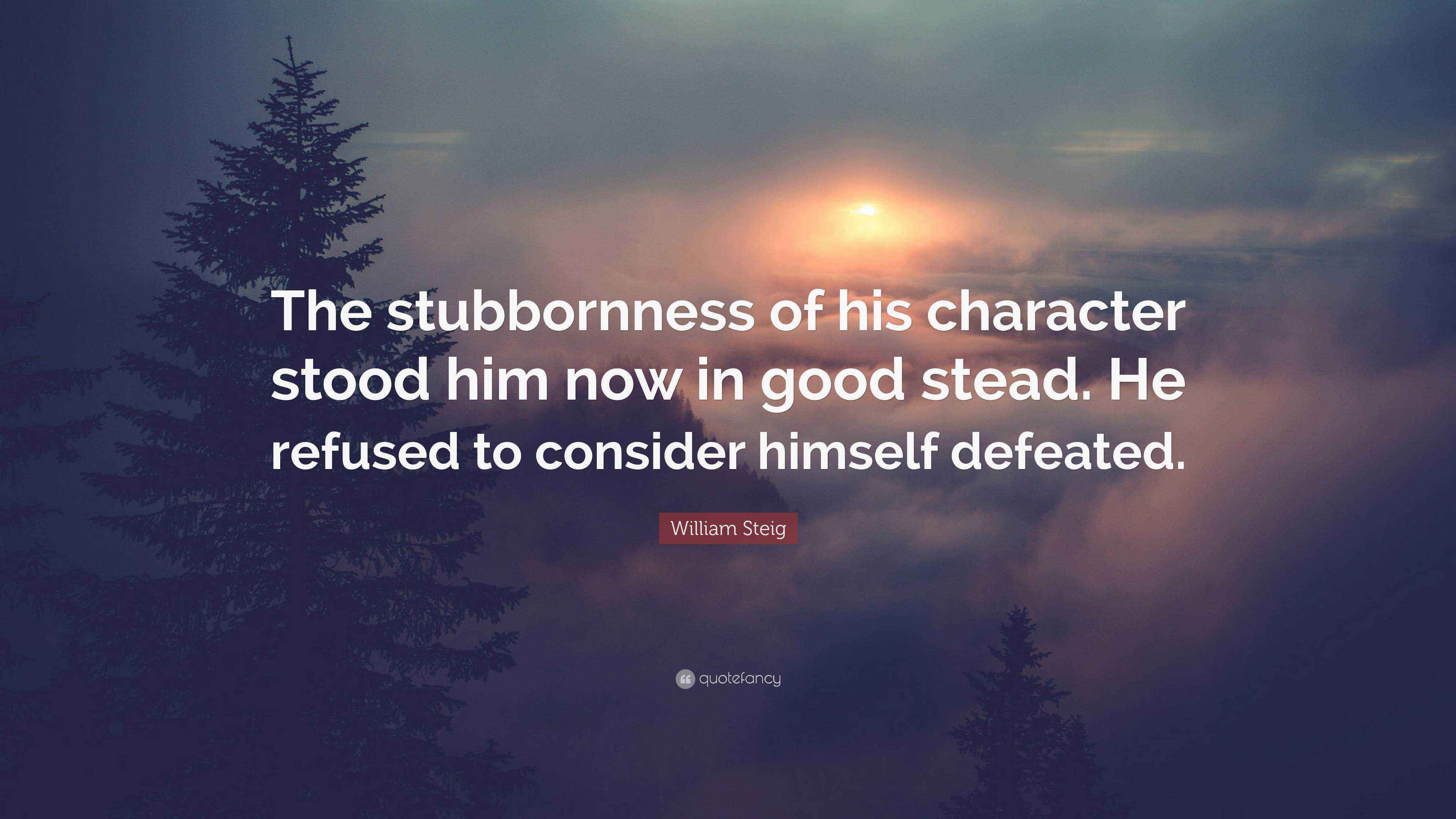 William Steig Quote: “The stubbornness of his character stood him now ...
