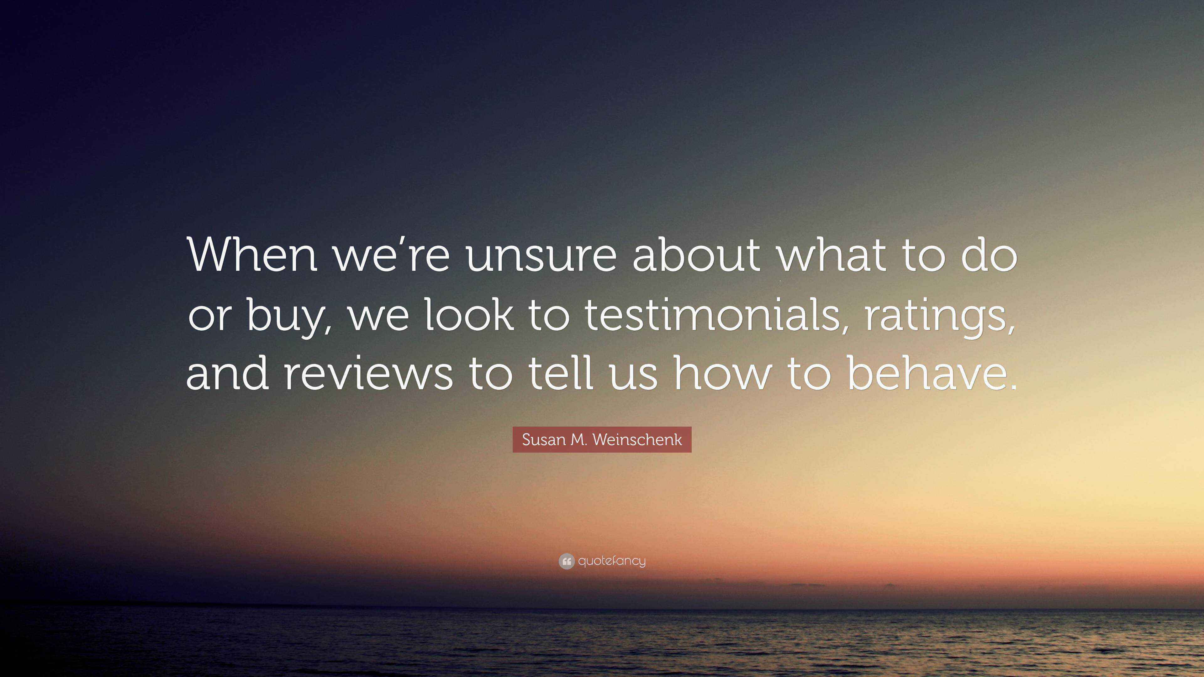 Susan M. Weinschenk Quote: “When we’re unsure about what to do or buy ...
