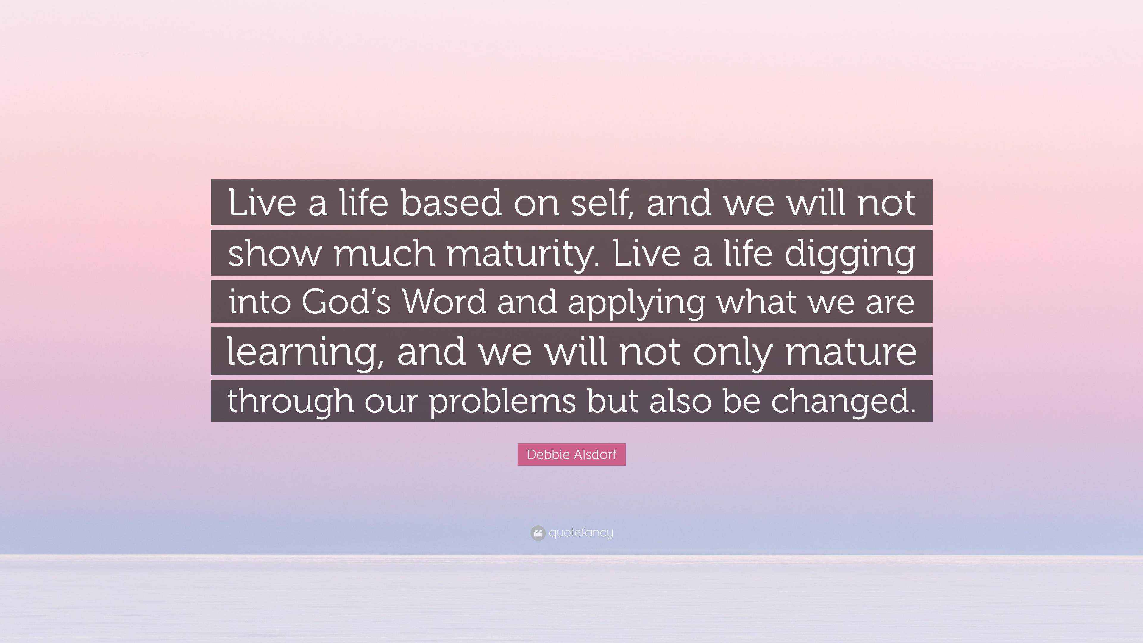 Debbie Alsdorf Quote: “Live a life based on self, and we will not show ...