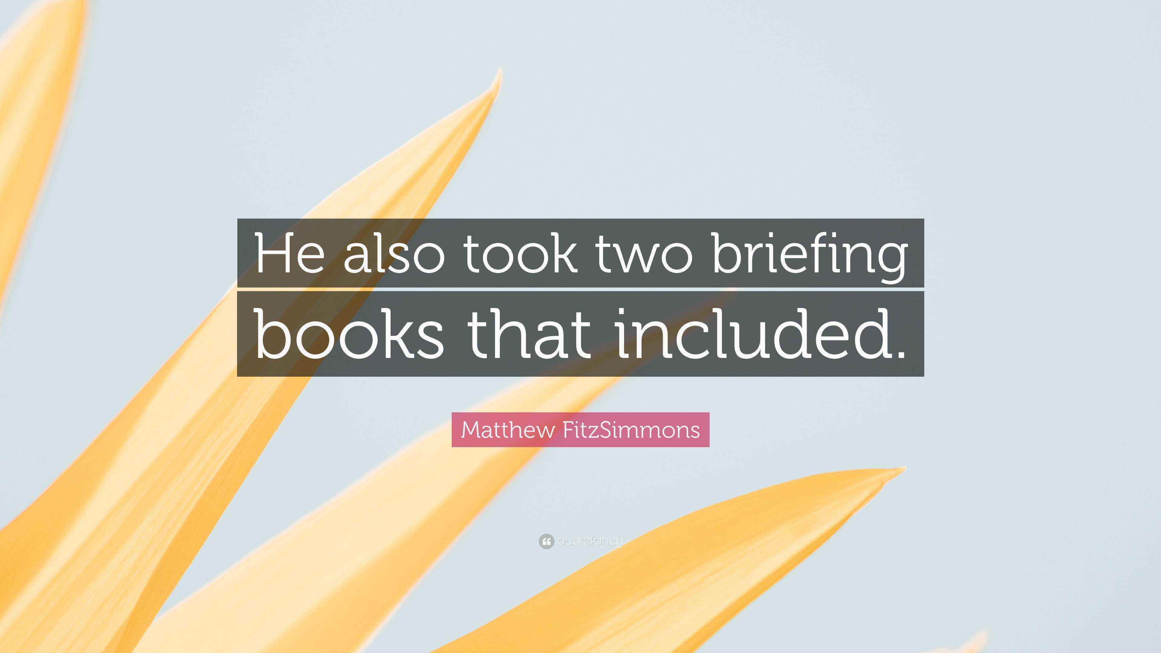 Matthew FitzSimmons Quote: “He also took two briefing books that included.”