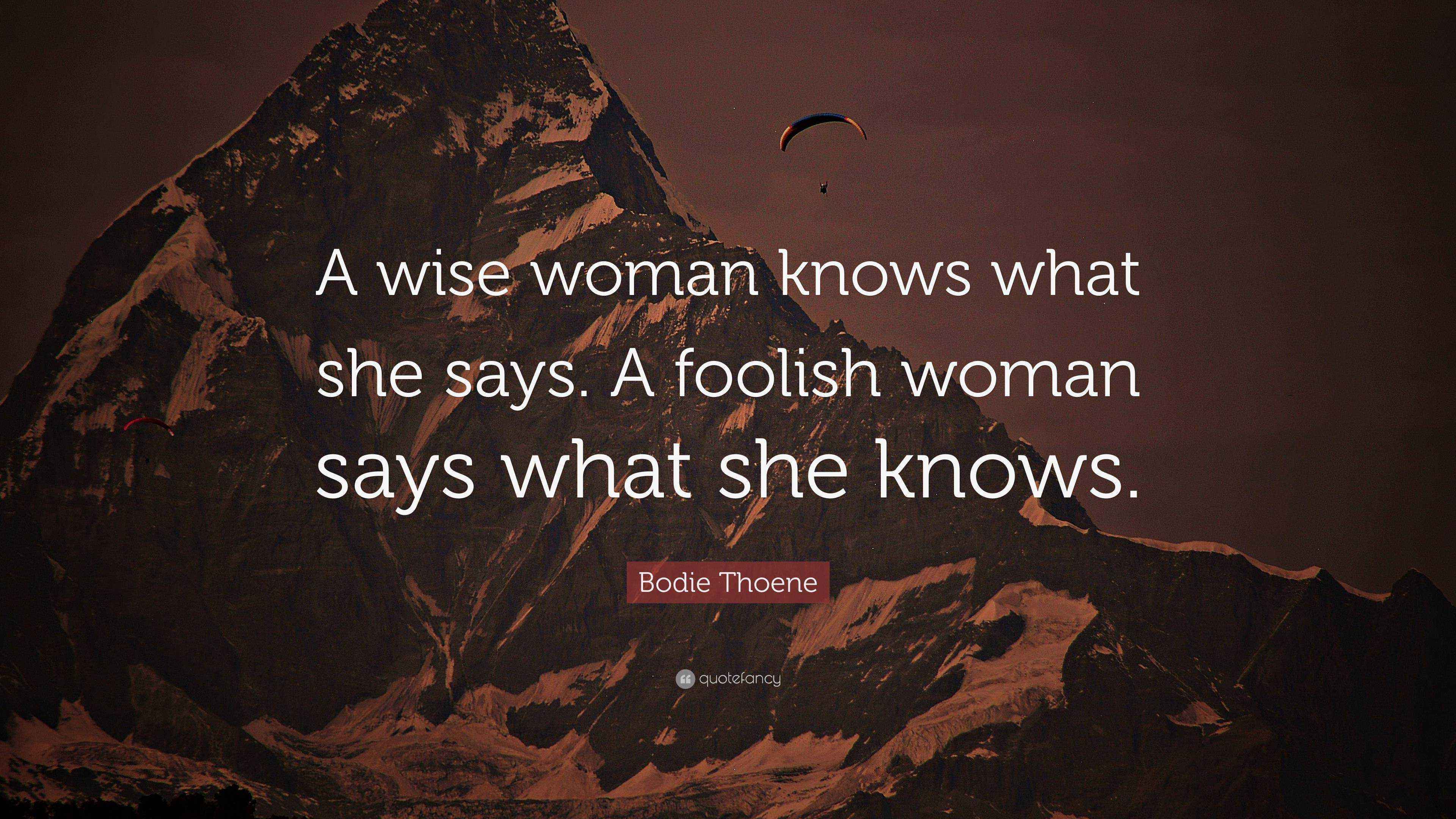 Bodie Thoene Quote: “A wise woman knows what she says. A foolish woman ...