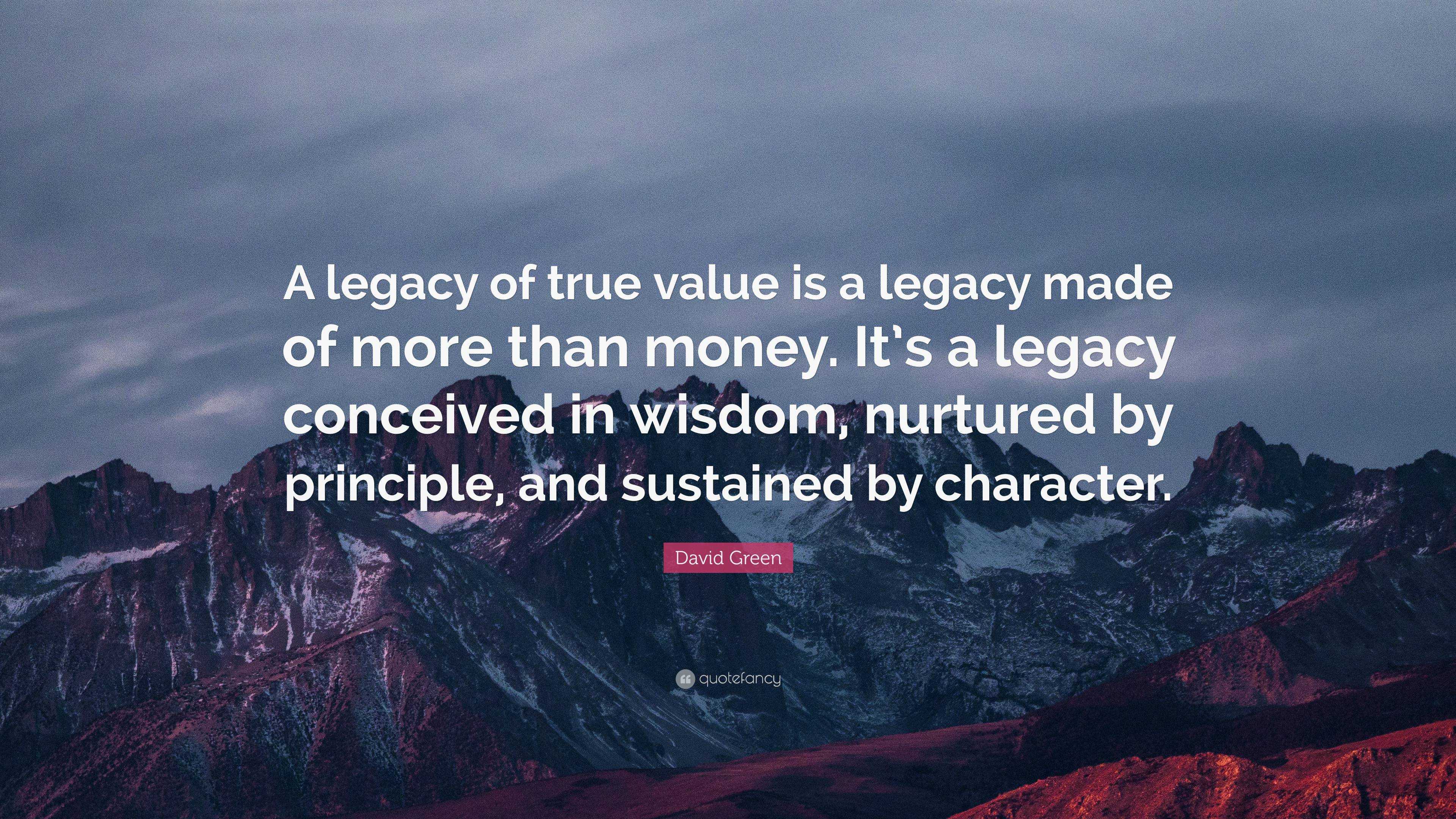 David Green Quote: “A legacy of true value is a legacy made of more ...