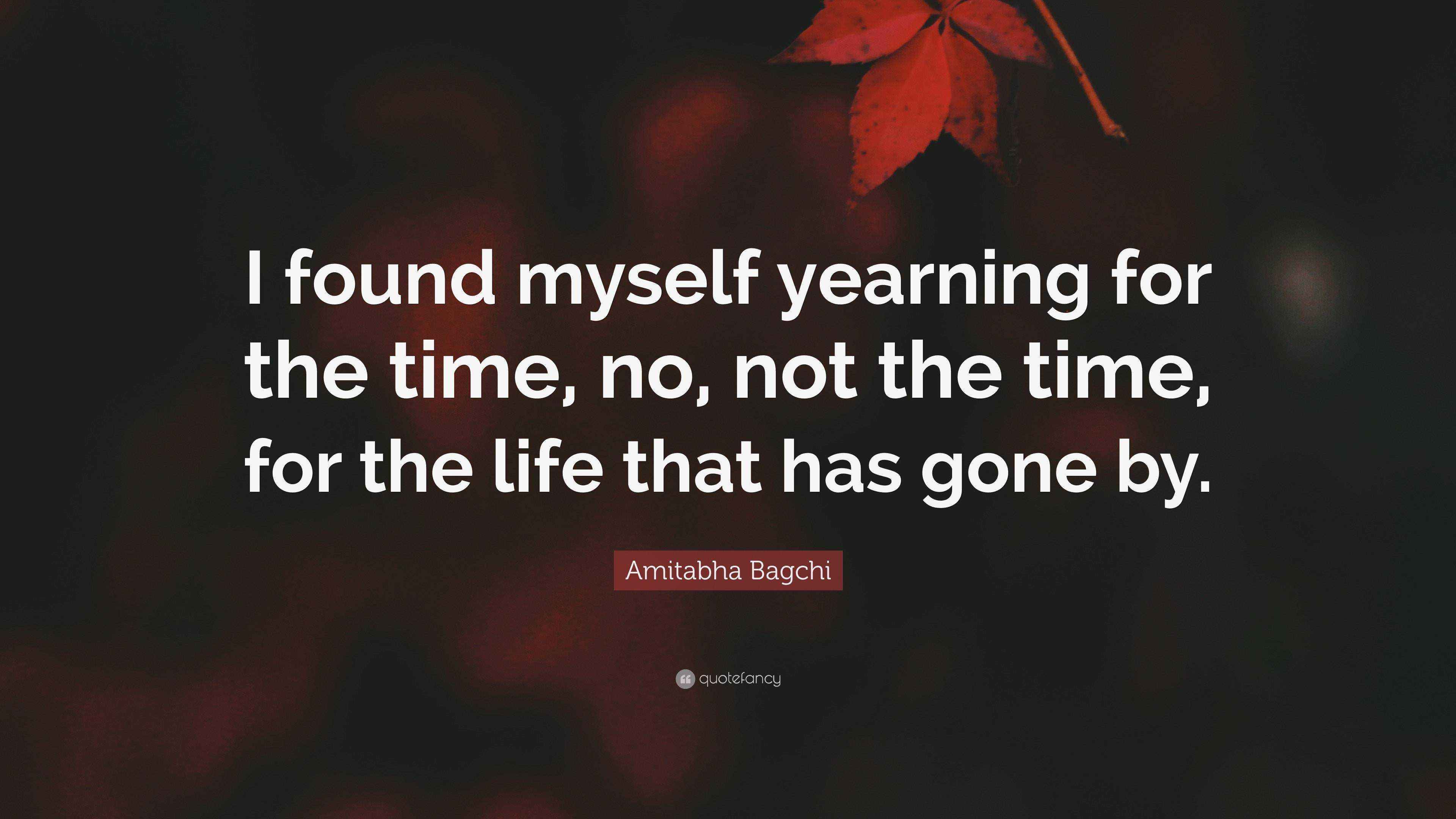Amitabha Bagchi Quote: “I found myself yearning for the time, no, not ...