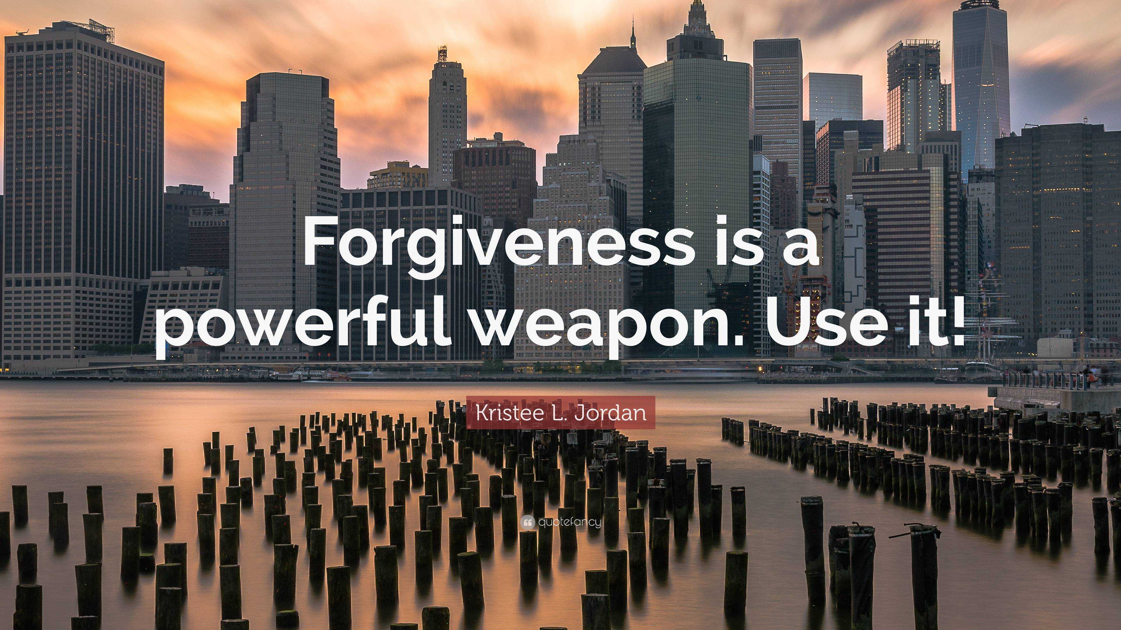 Kristee L. Jordan Quote: “Forgiveness is a powerful weapon. Use it!”