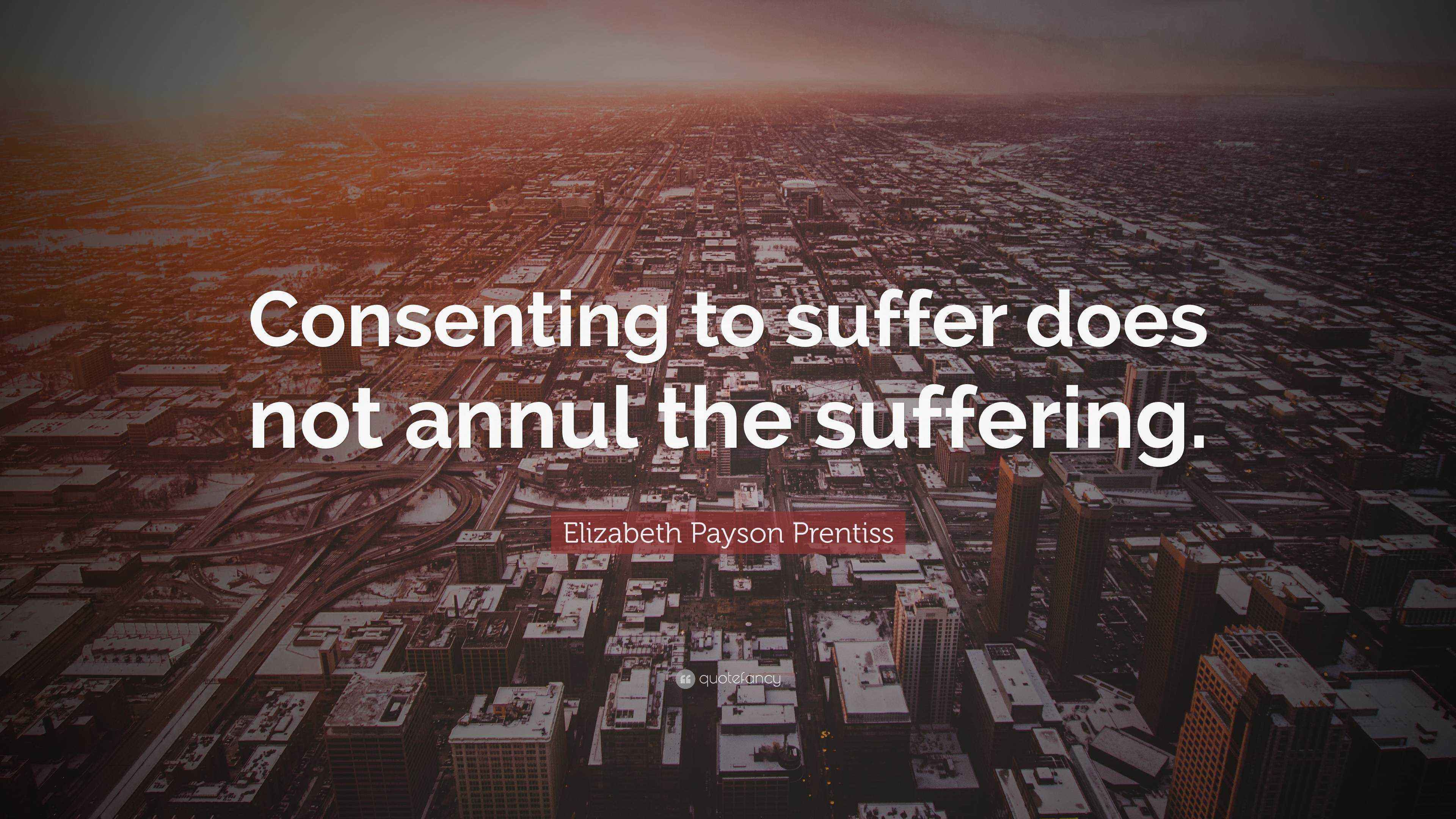 Elizabeth Payson Prentiss Quote: “Consenting to suffer does not annul ...