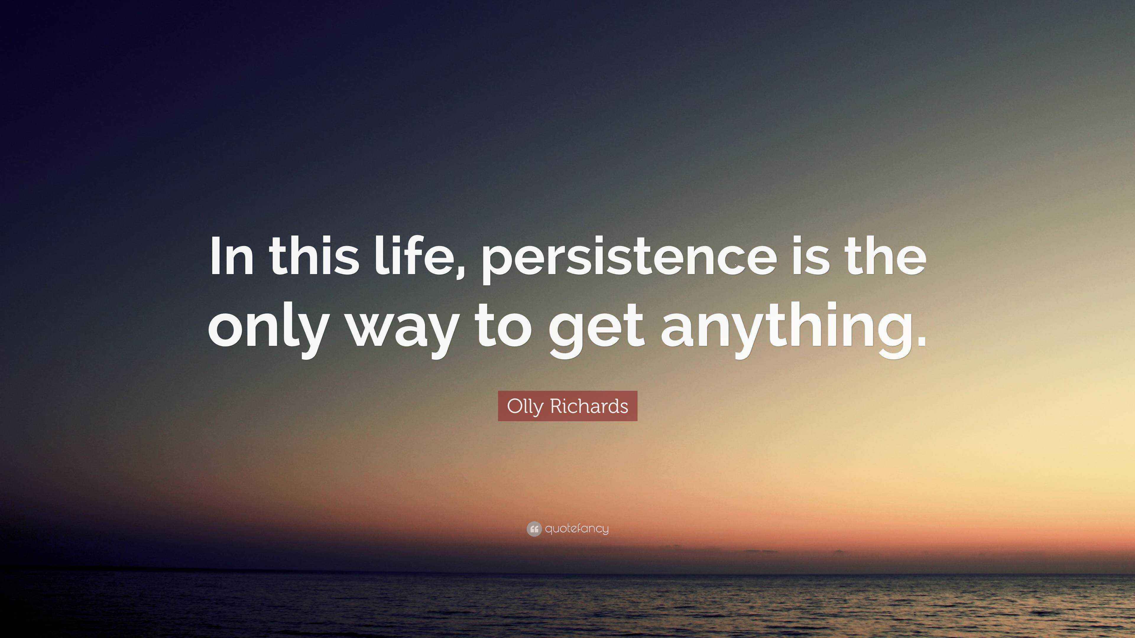 Olly Richards Quote: “In this life, persistence is the only way to get ...