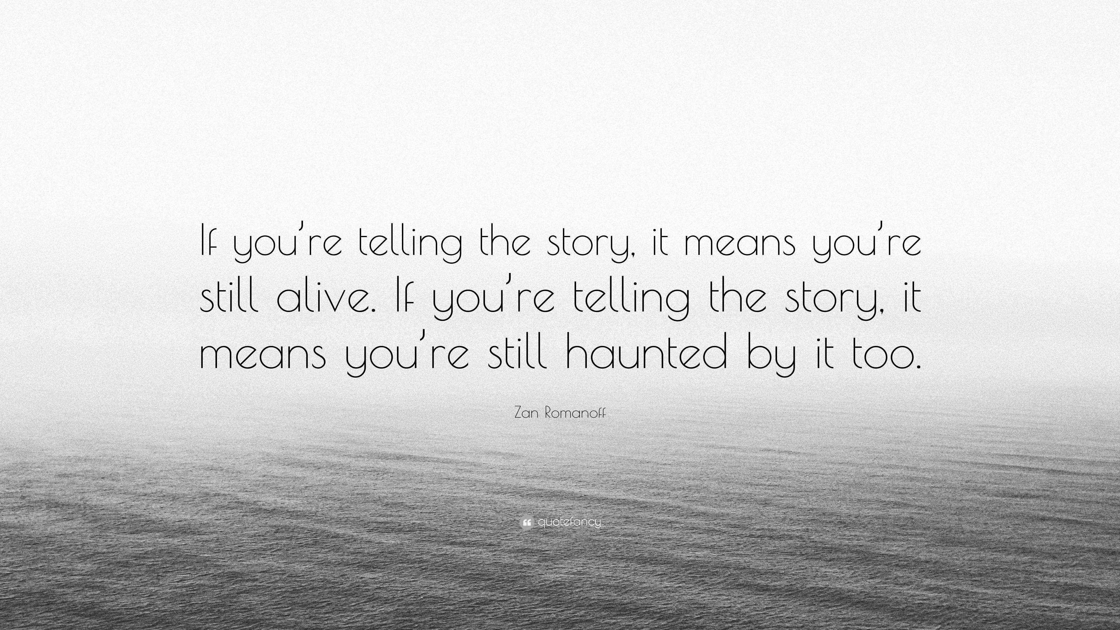 Zan Romanoff Quote: “If you’re telling the story, it means you’re still ...