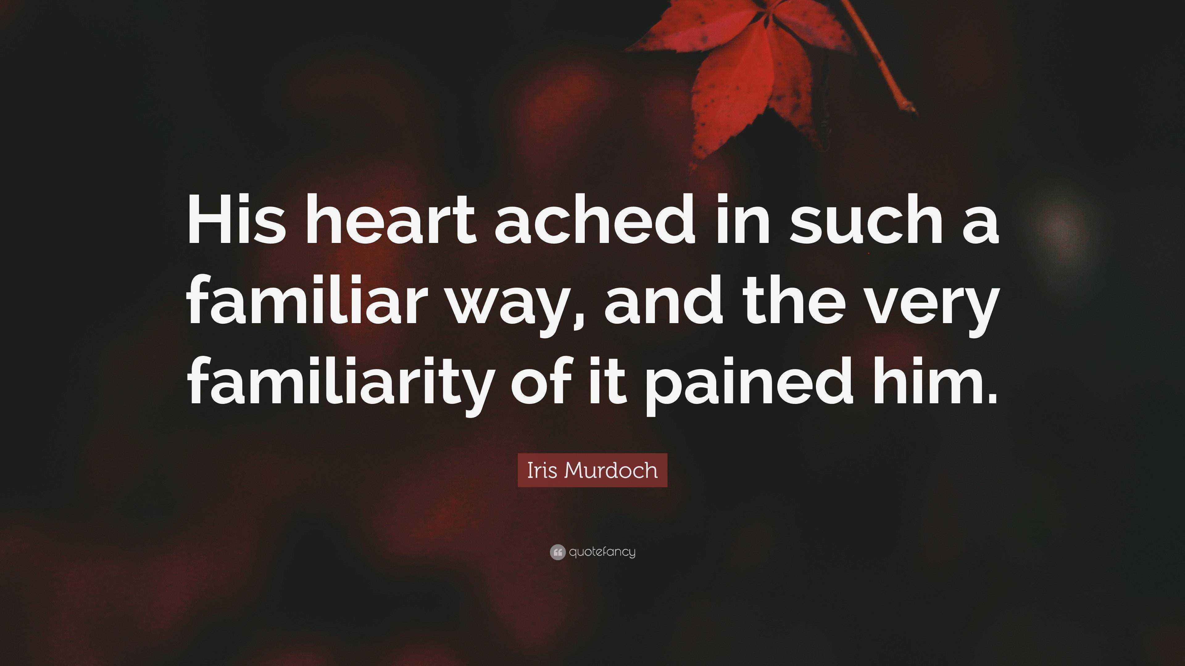 Iris Murdoch Quote: “His heart ached in such a familiar way, and the ...