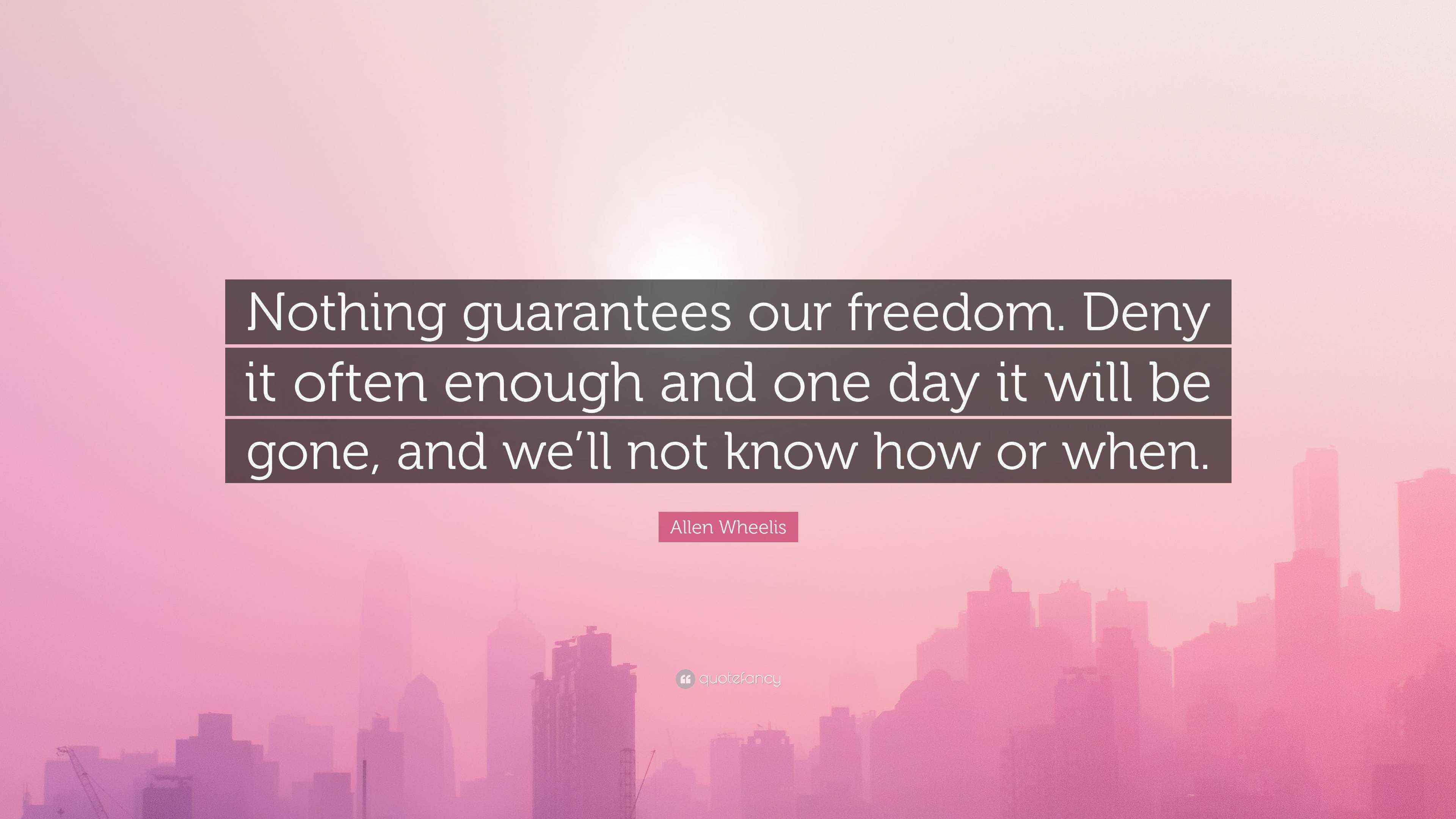 Allen Wheelis Quote: “Nothing guarantees our freedom. Deny it often ...