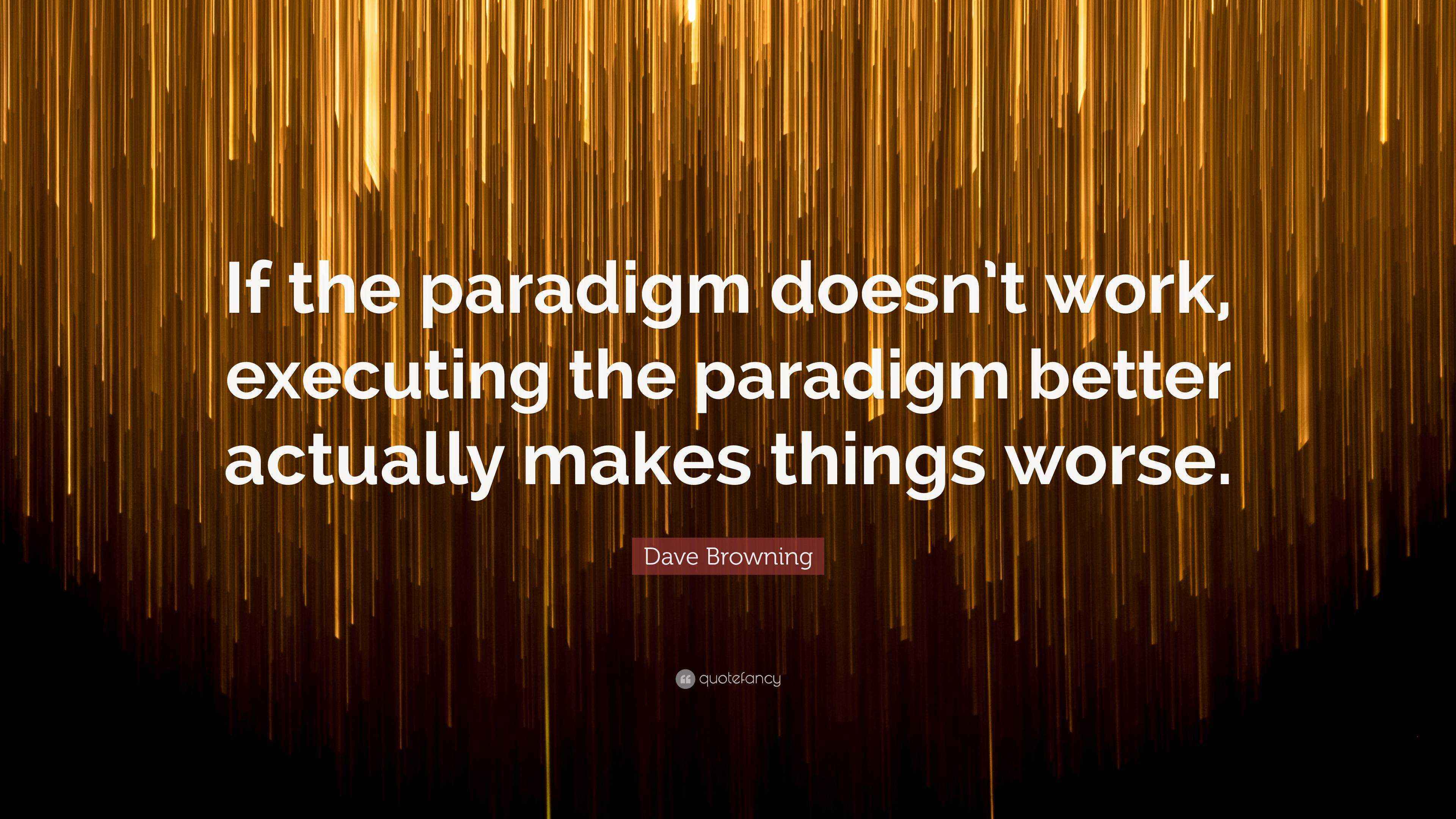 Dave Browning Quote: “If the paradigm doesn’t work, executing the ...