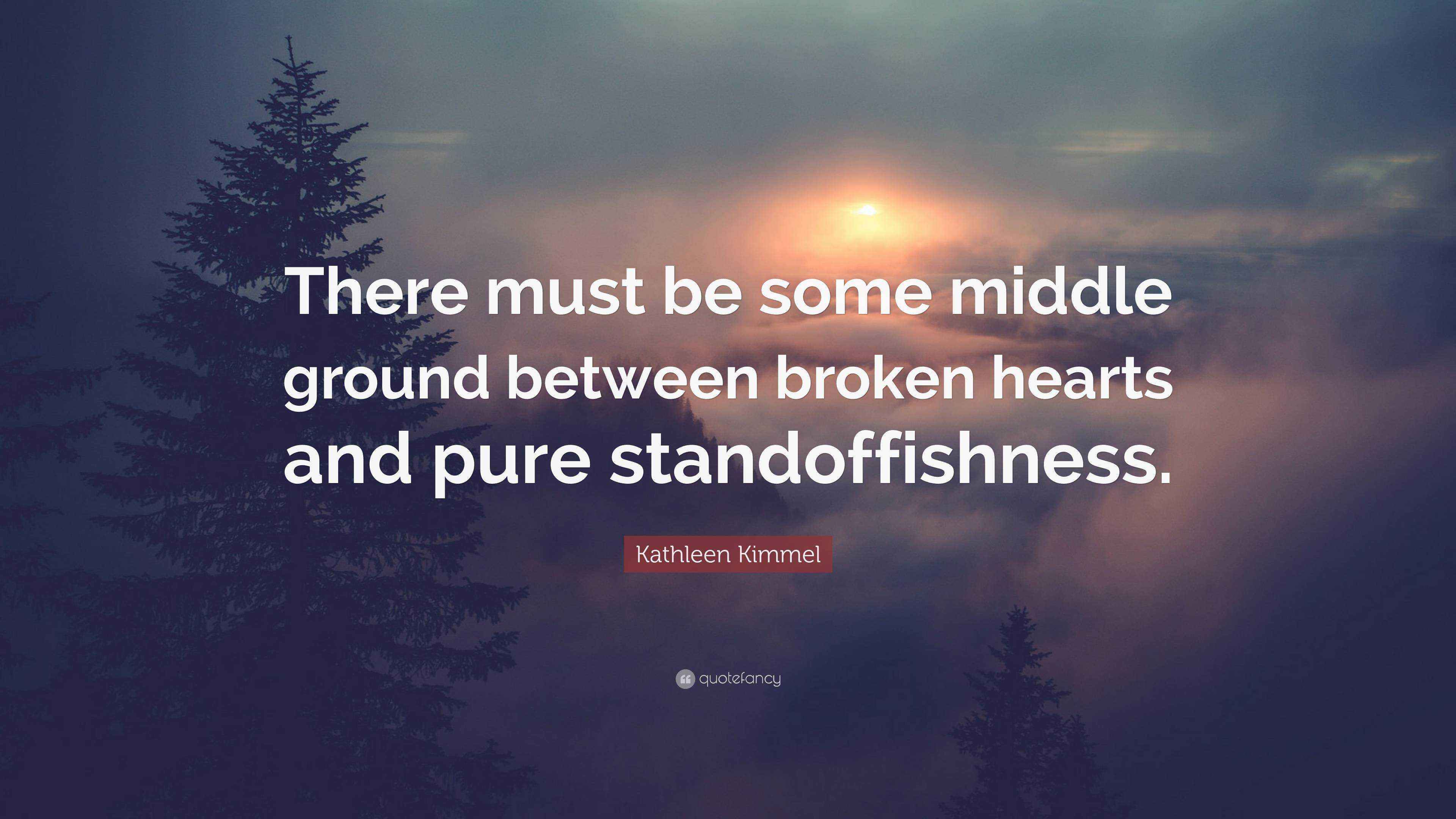 Kathleen Kimmel Quote: “There must be some middle ground between broken ...