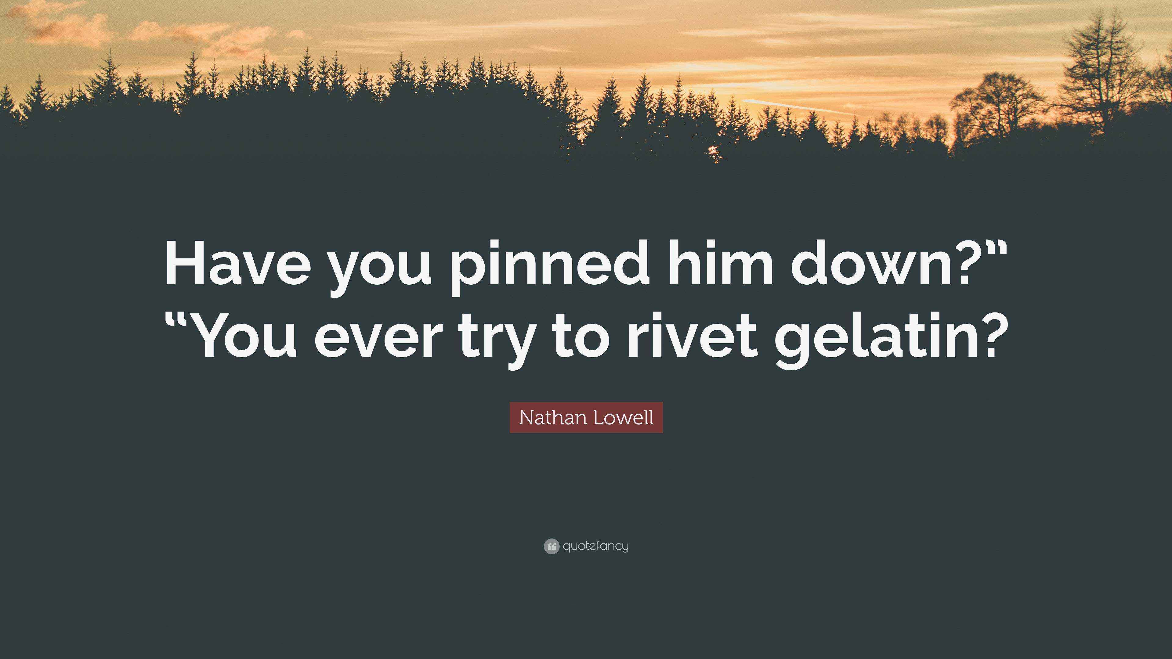 Nathan Lowell Quote: “Have you pinned him down?” “You ever try to rivet ...