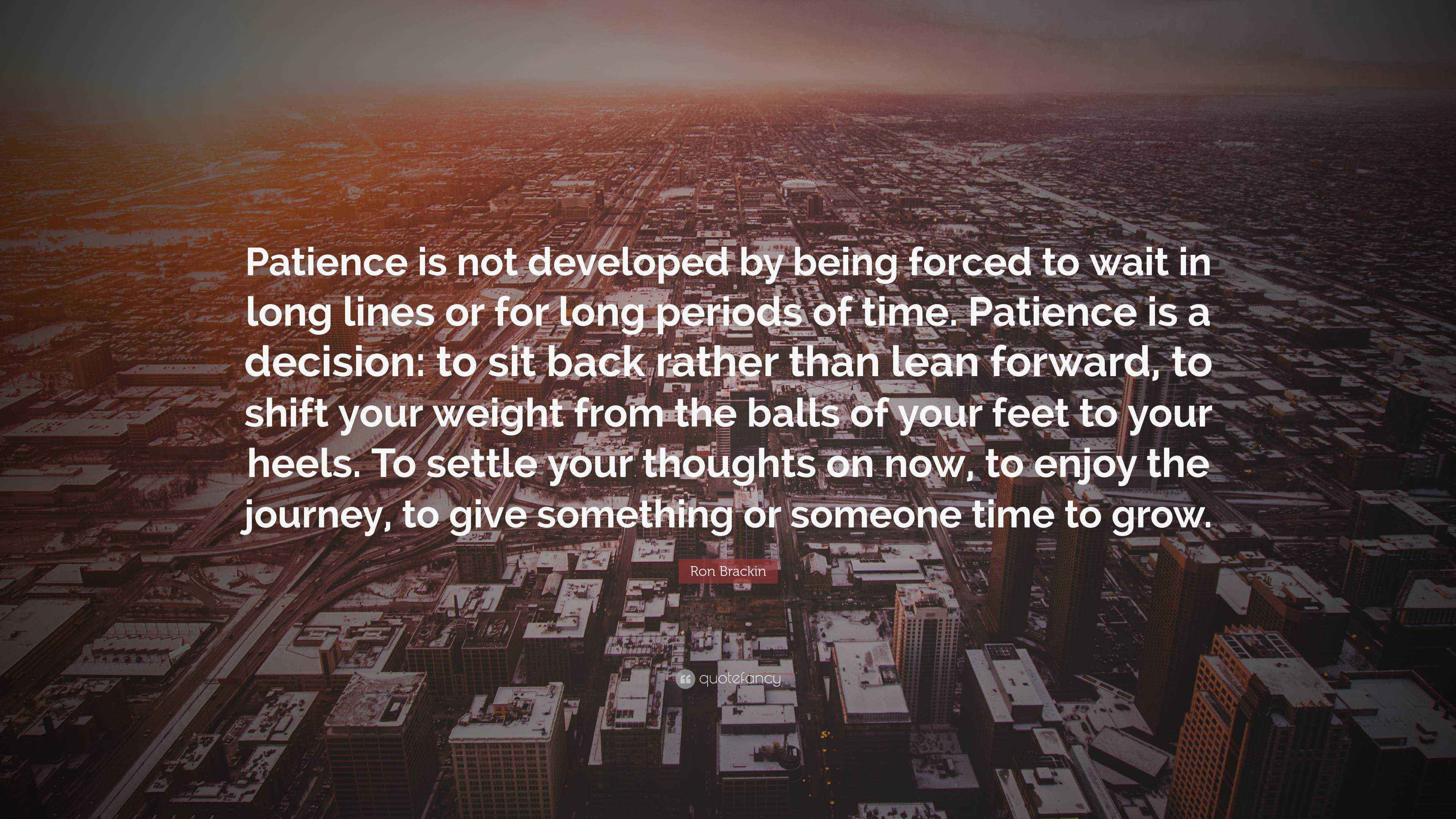 Ron Brackin Quote: “Patience is not developed by being forced to wait ...