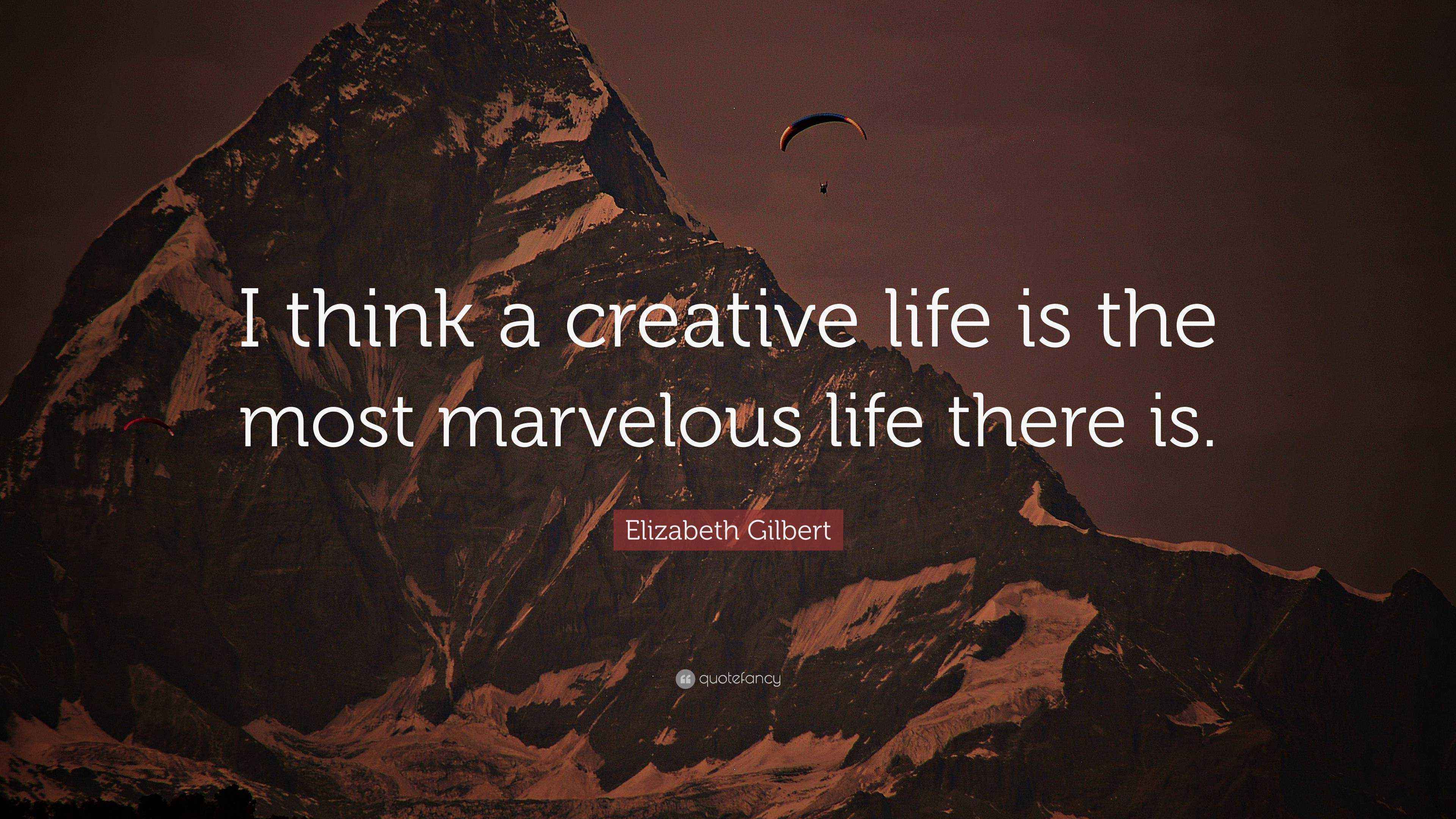Elizabeth Gilbert Quote: “I think a creative life is the most marvelous ...
