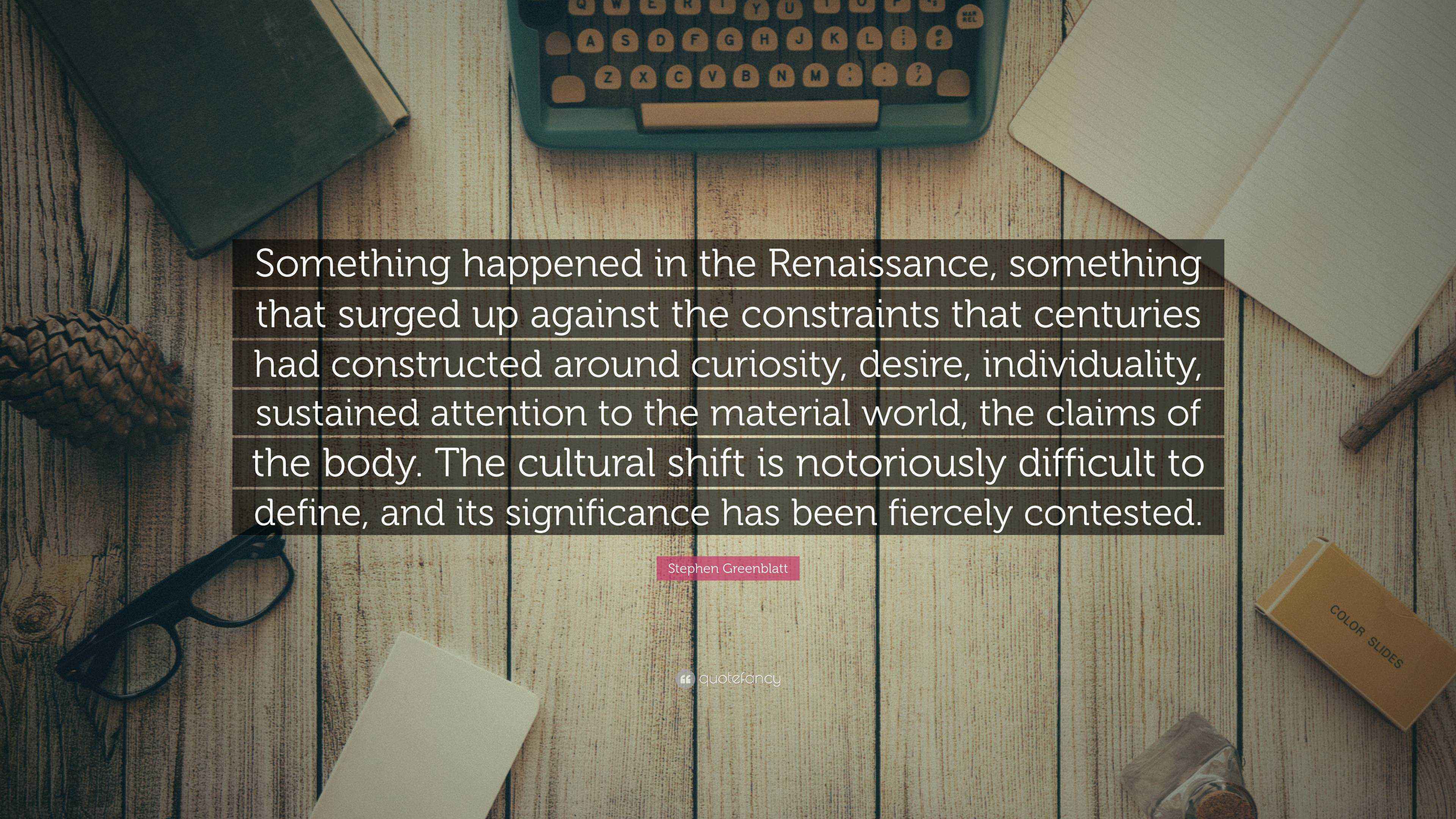 Stephen Greenblatt Quote: “Something happened in the Renaissance ...