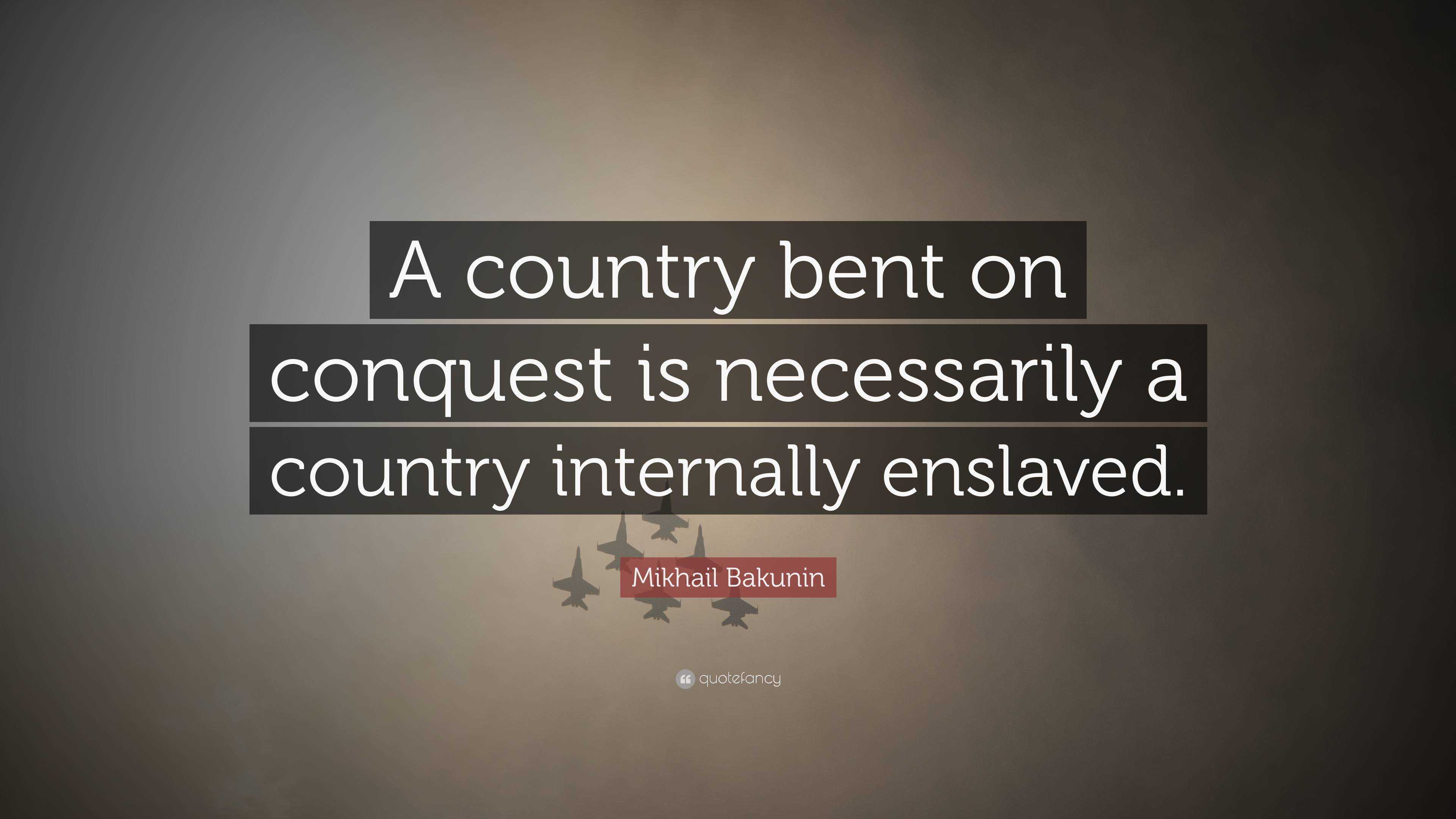 Mikhail Bakunin Quote: “A country bent on conquest is necessarily a ...