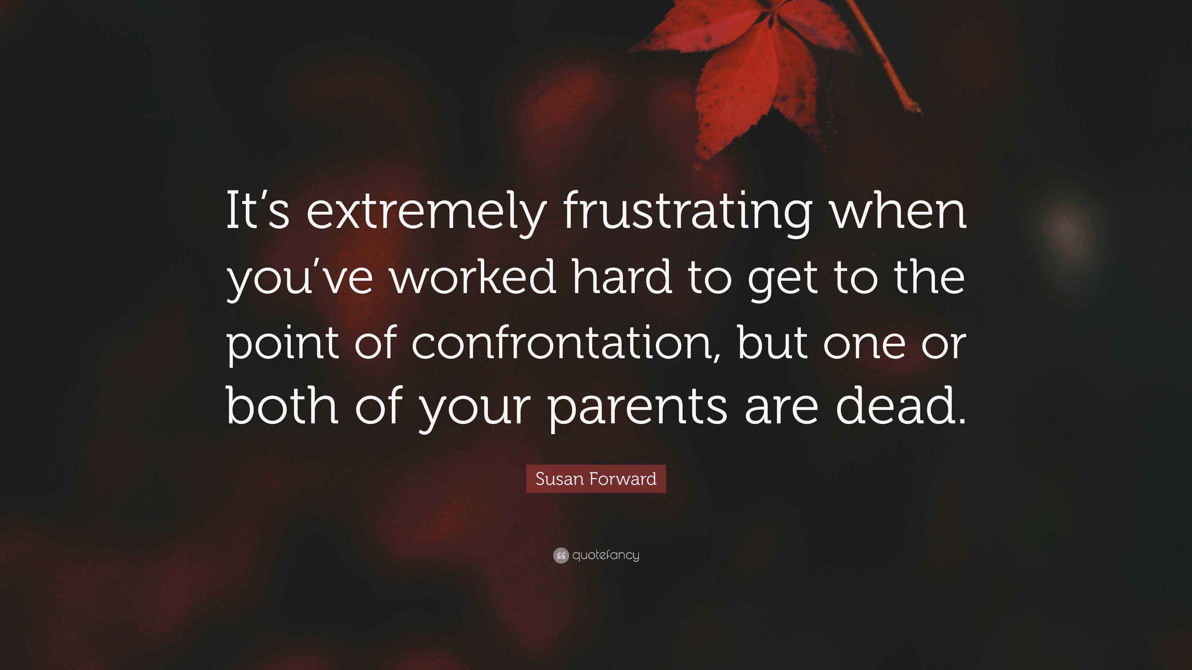 Susan Forward Quote: “It’s extremely frustrating when you’ve worked ...