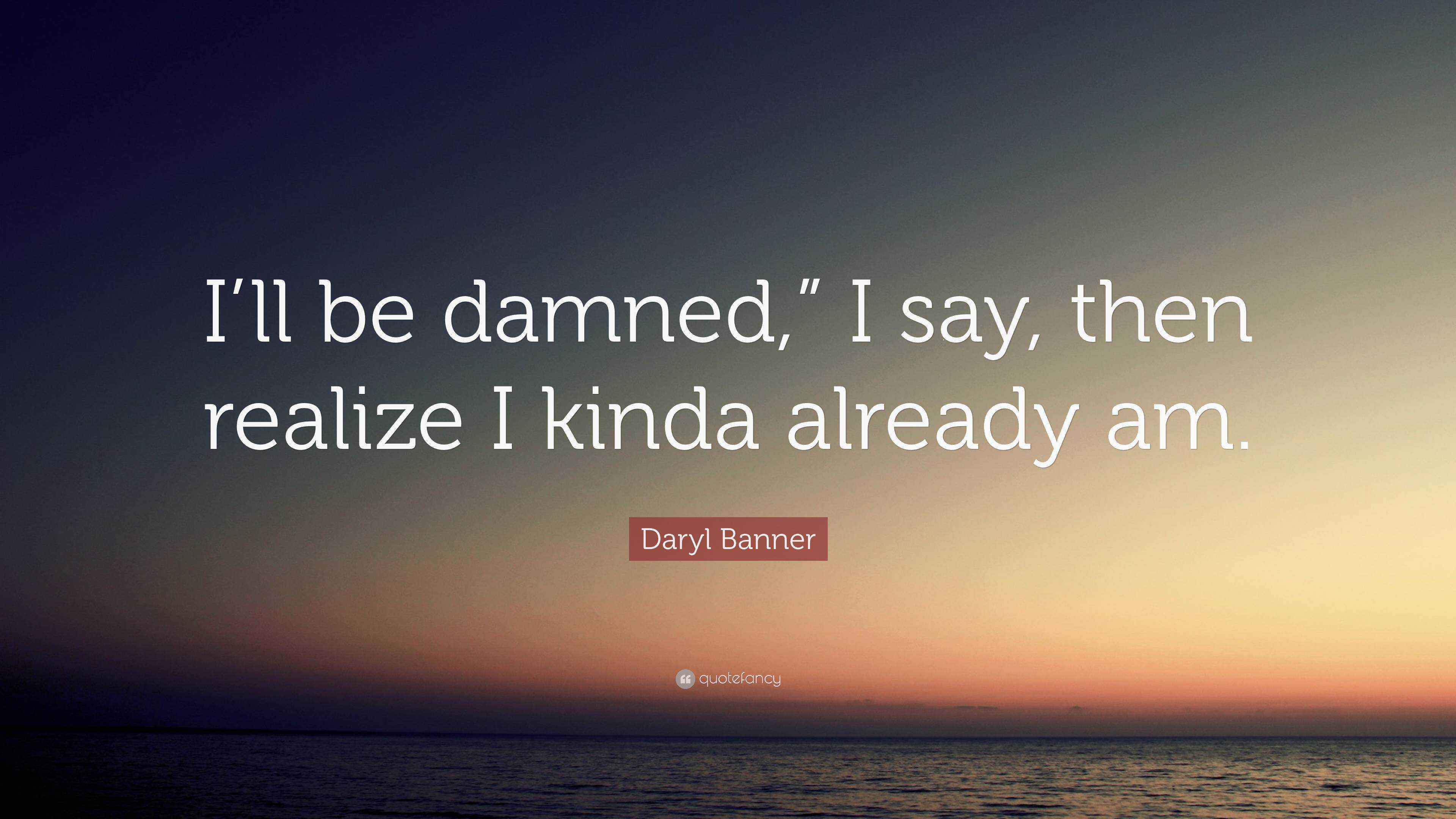 Daryl Banner Quote: “I’ll be damned,” I say, then realize I kinda ...