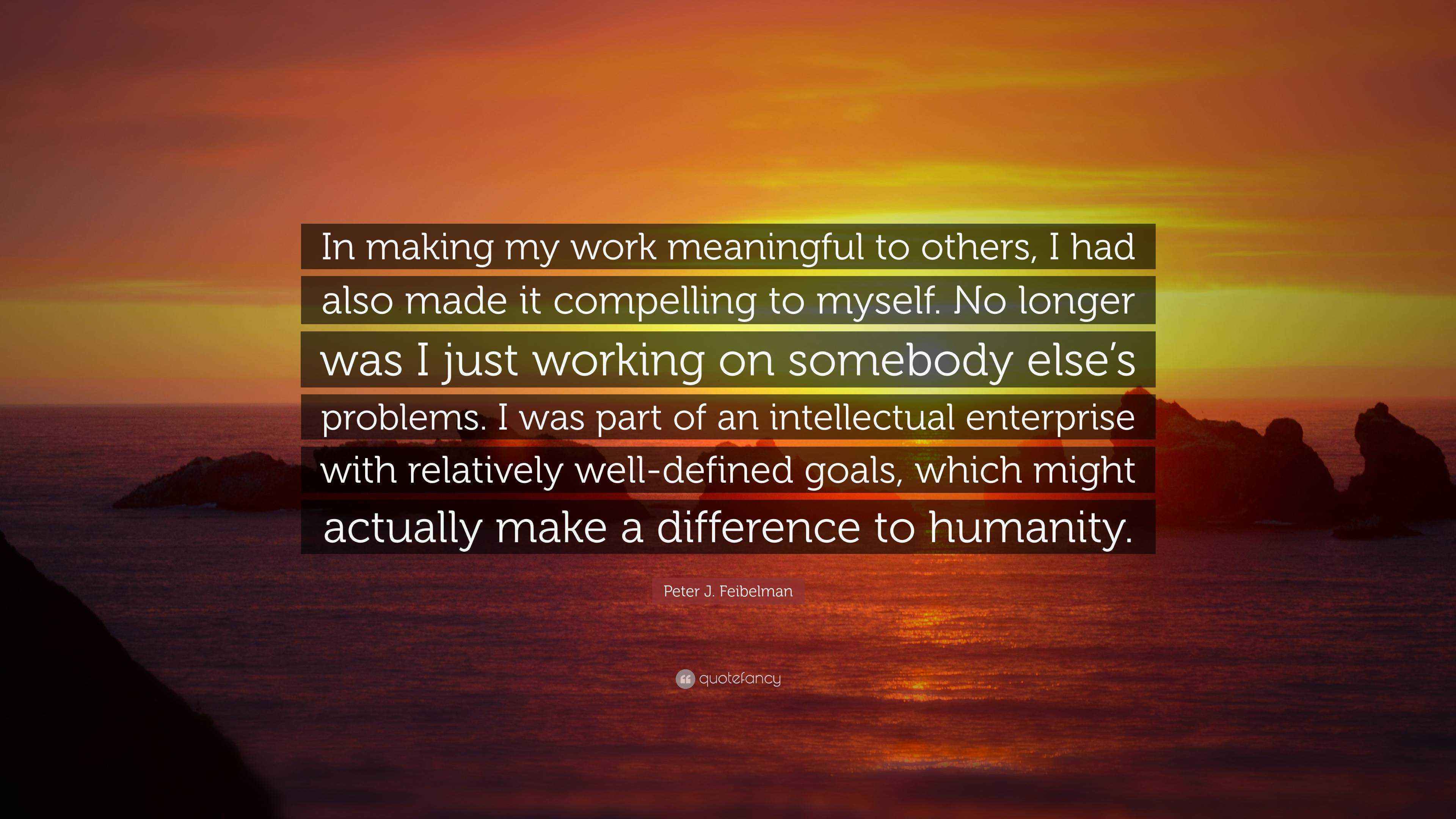Peter J. Feibelman Quote: “In making my work meaningful to others, I ...