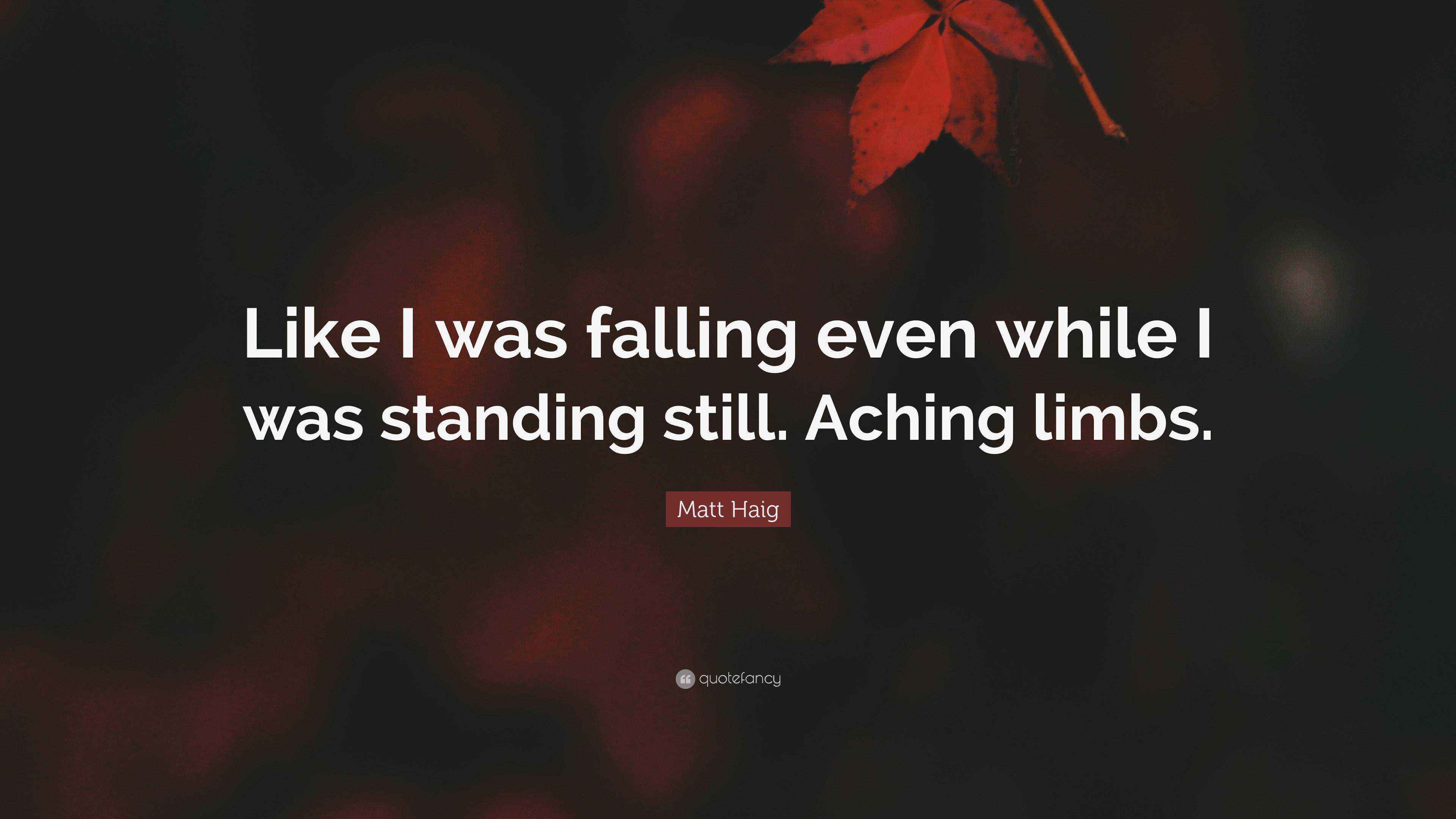 Matt Haig Quote: “Like I was falling even while I was standing still ...