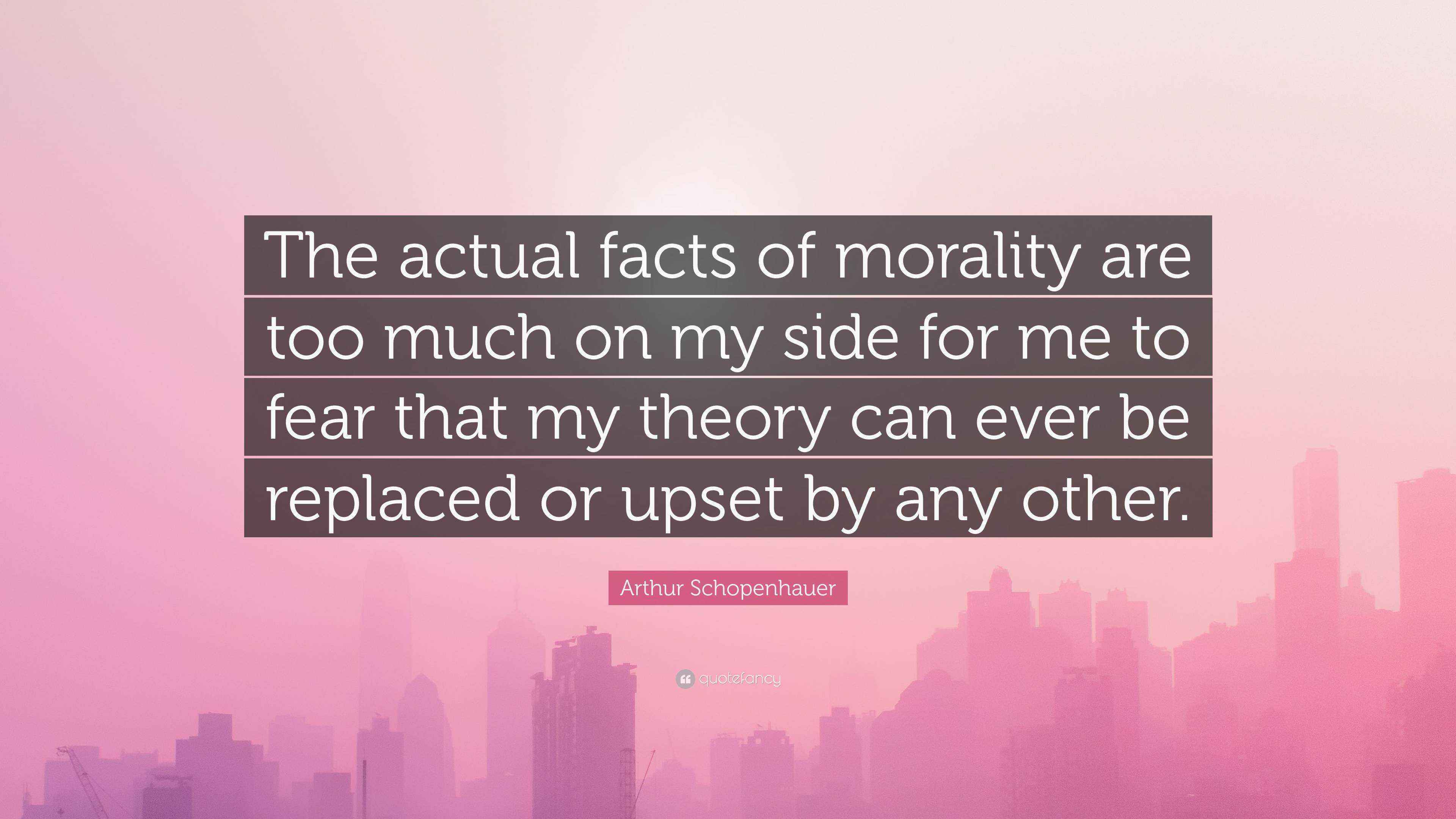 Arthur Schopenhauer Quote: “The actual facts of morality are too much ...