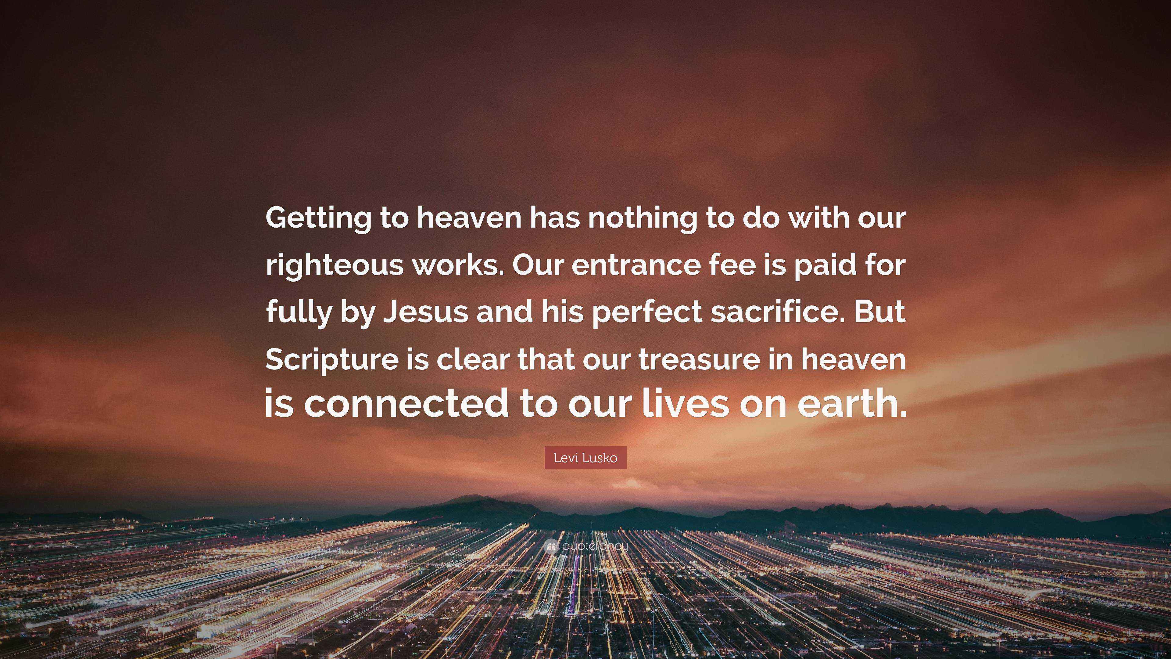 Levi Lusko Quote: “Getting to heaven has nothing to do with our ...
