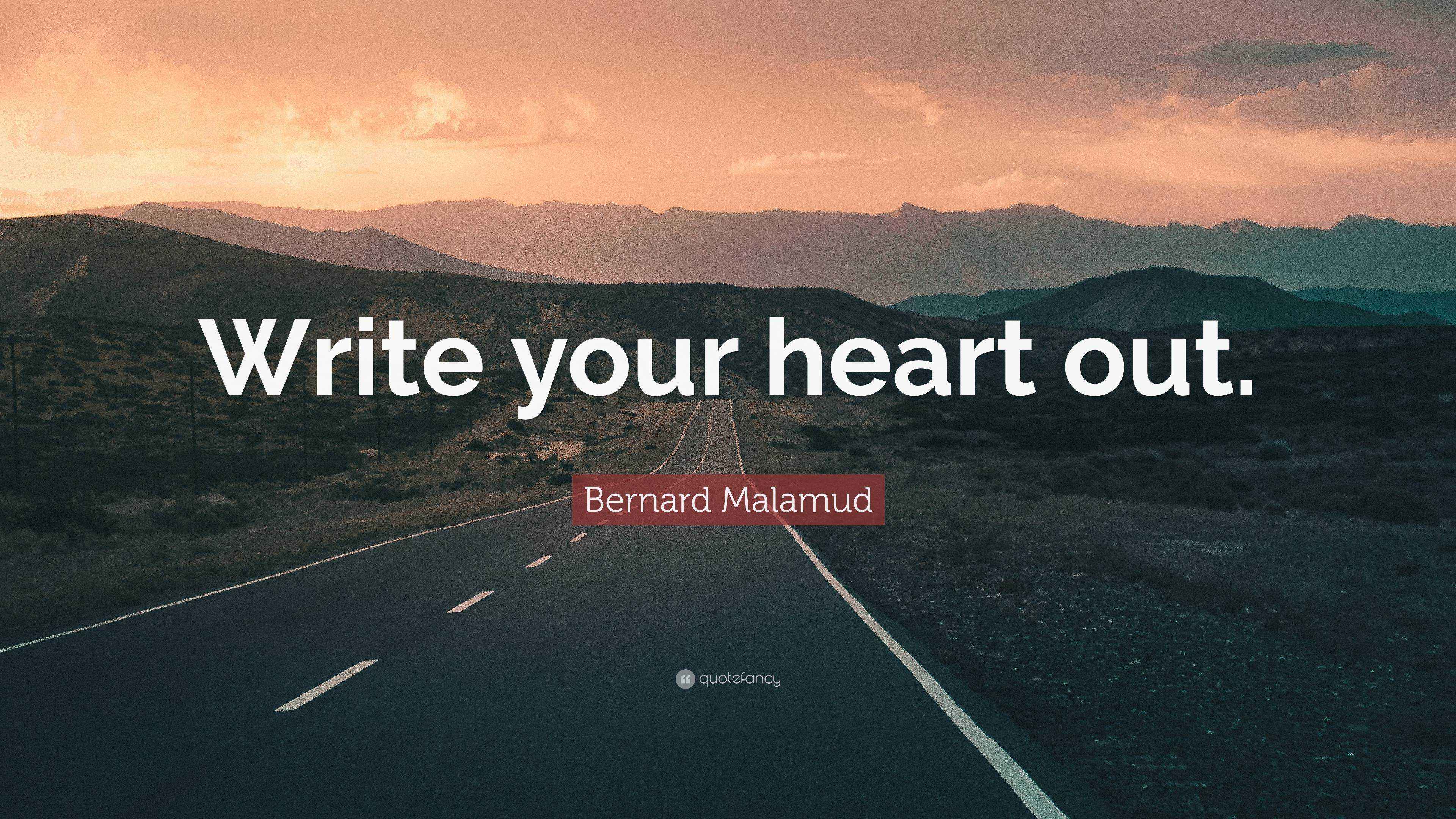 Bernard Malamud Quote: “Write your heart out.”