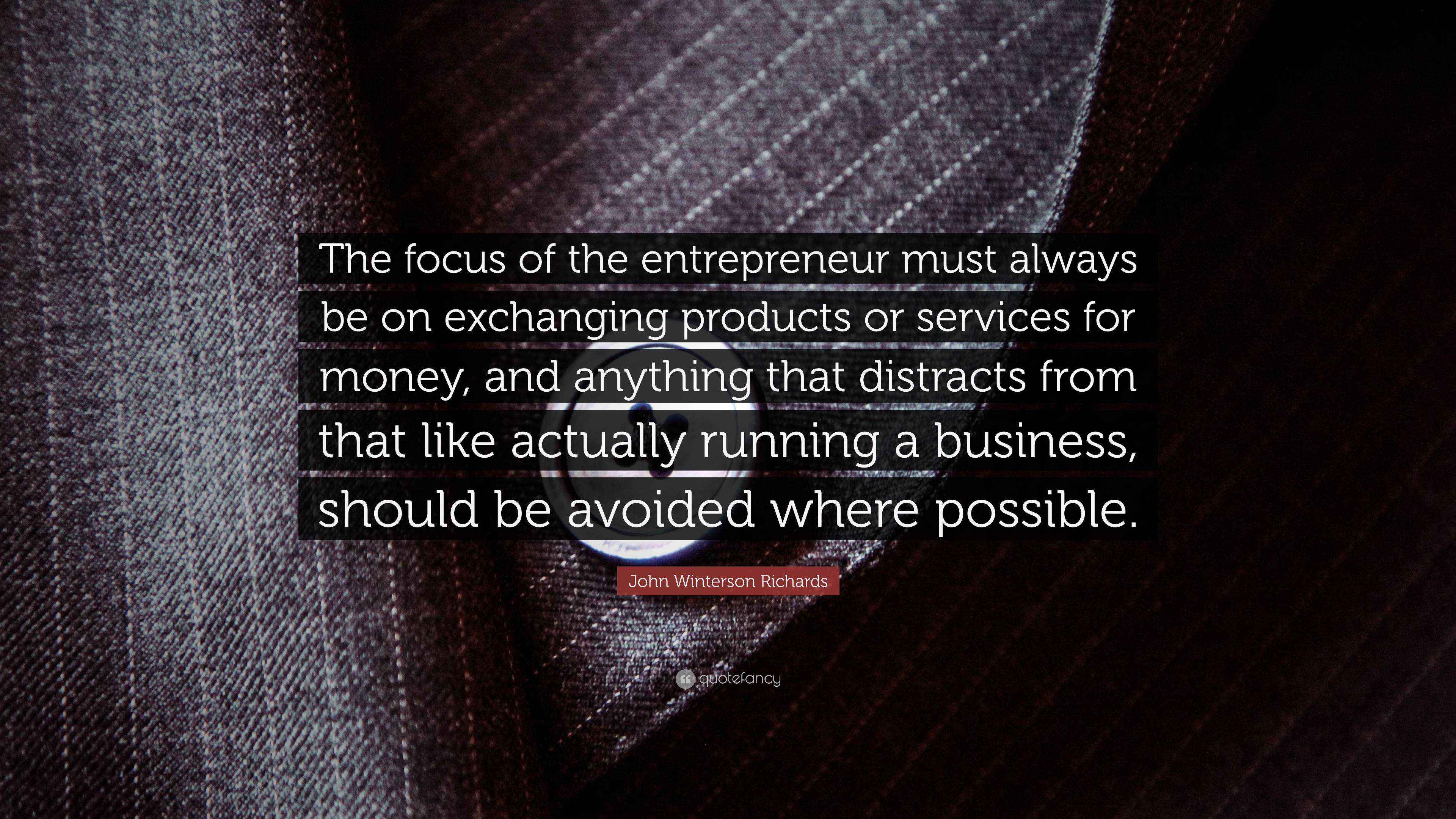John Winterson Richards Quote: “The focus of the entrepreneur must ...