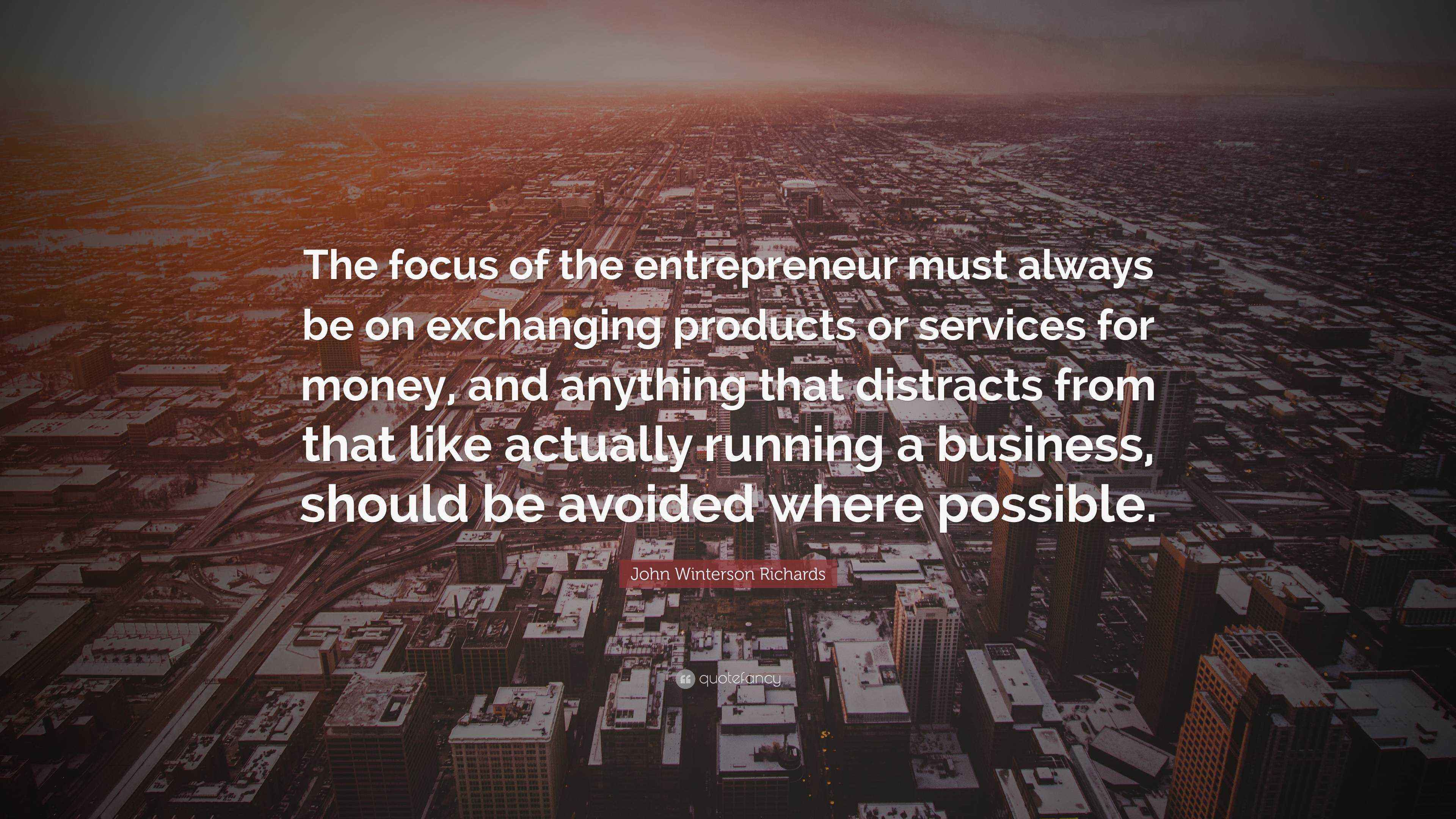John Winterson Richards Quote: “The focus of the entrepreneur must ...