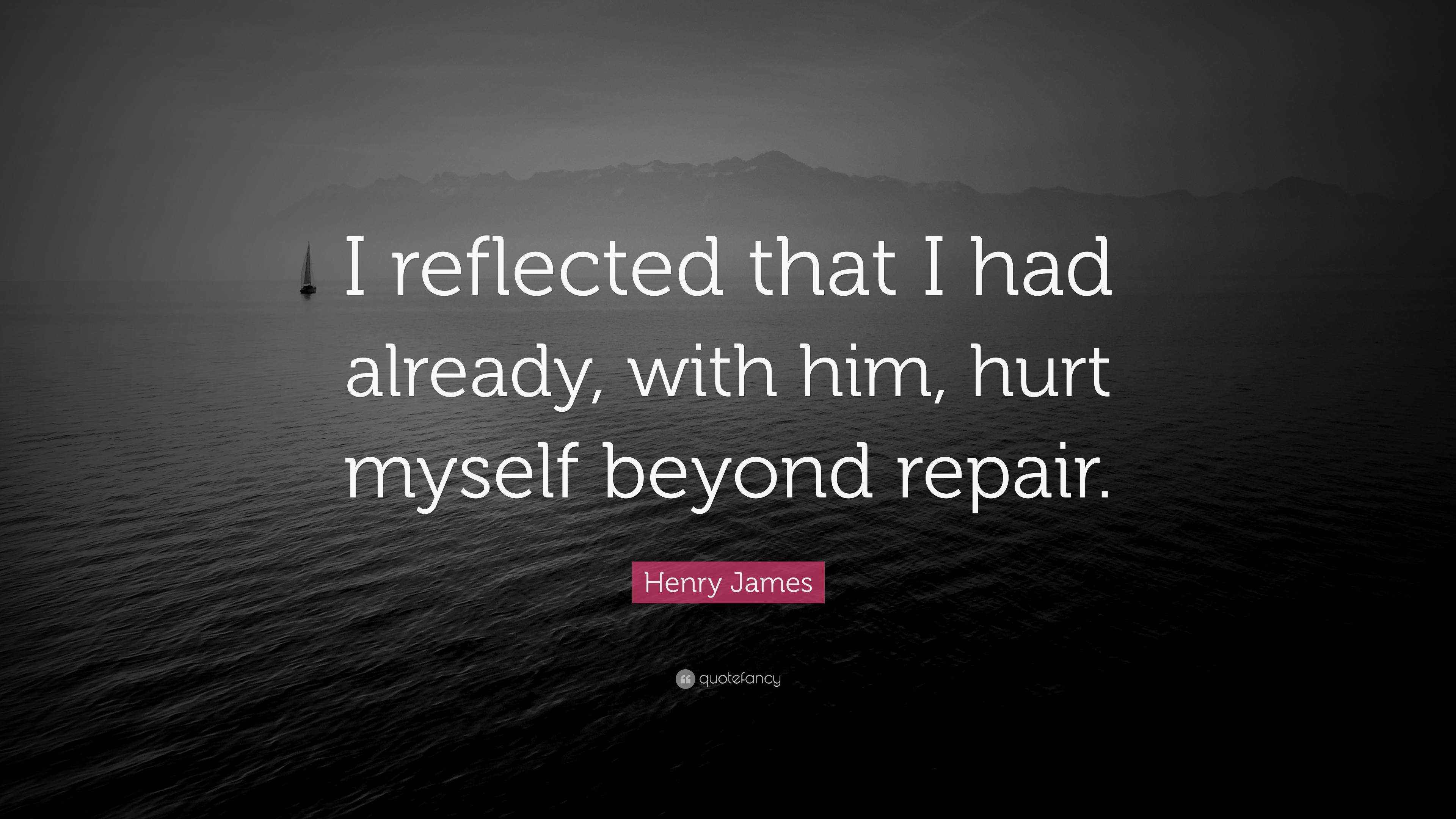 Henry James Quote: “I reflected that I had already, with him, hurt ...