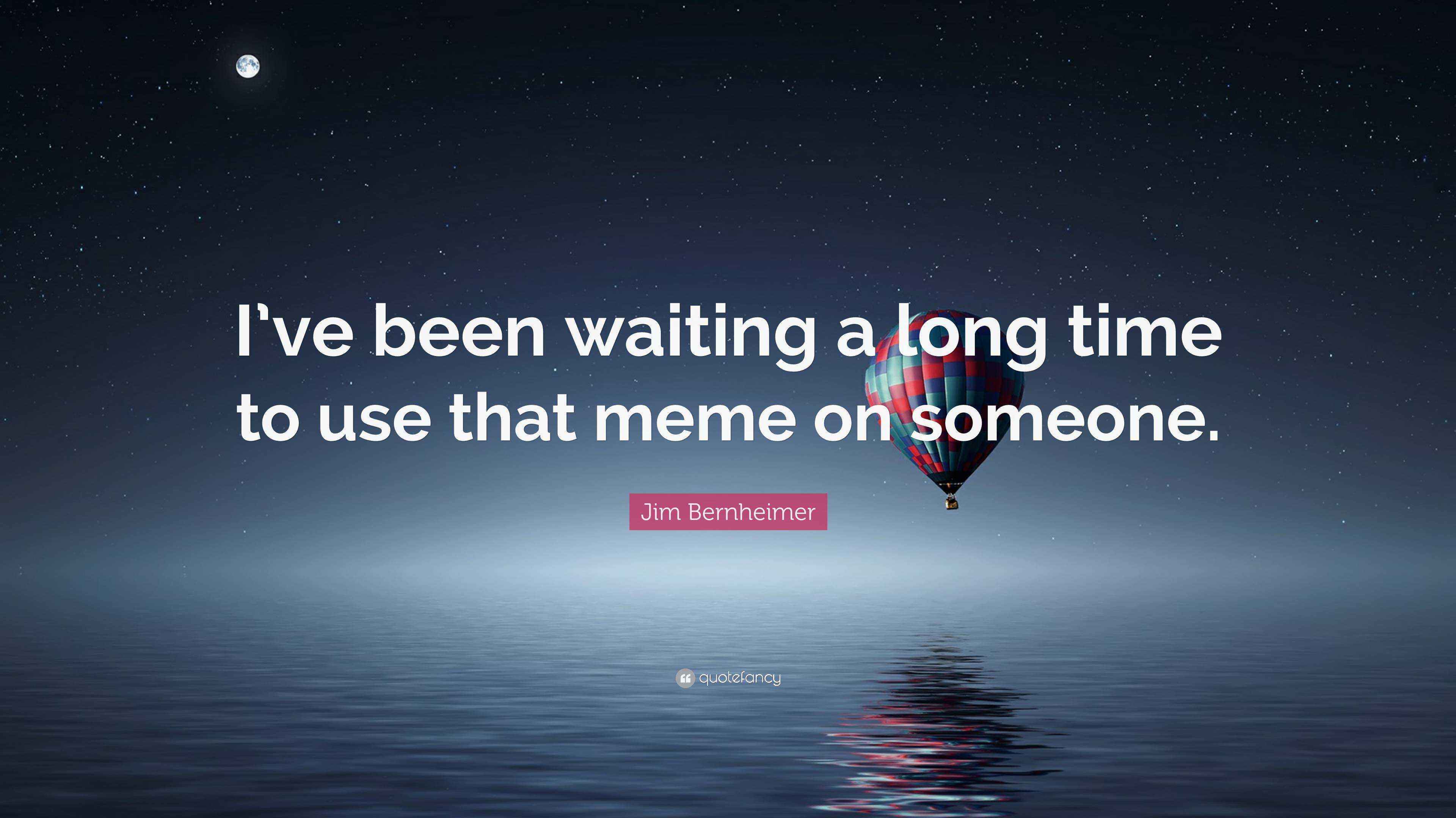 Jim Bernheimer Quote: “I’ve been waiting a long time to use that meme ...