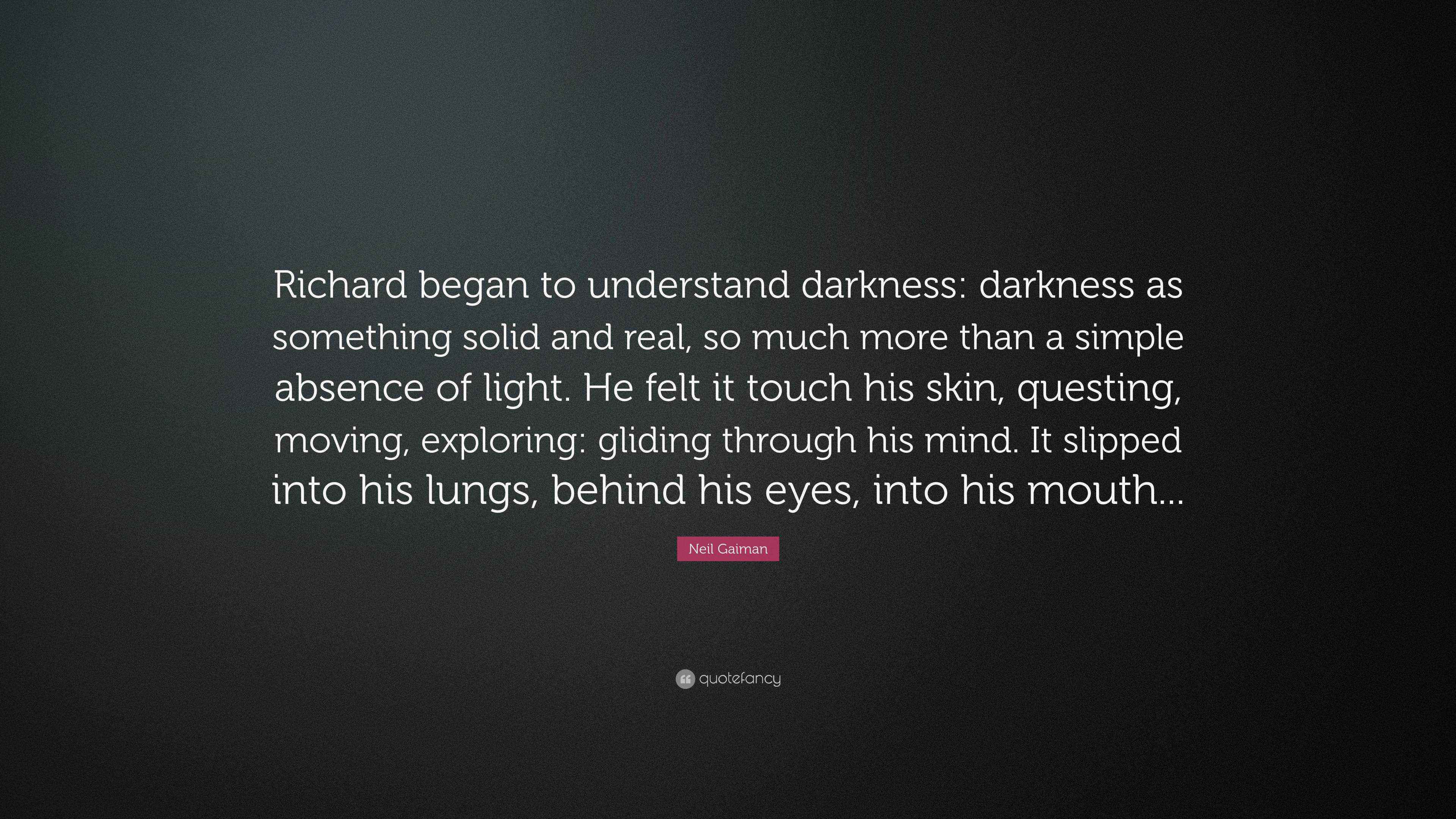 Neil Gaiman Quote: “Richard began to understand darkness: darkness as ...