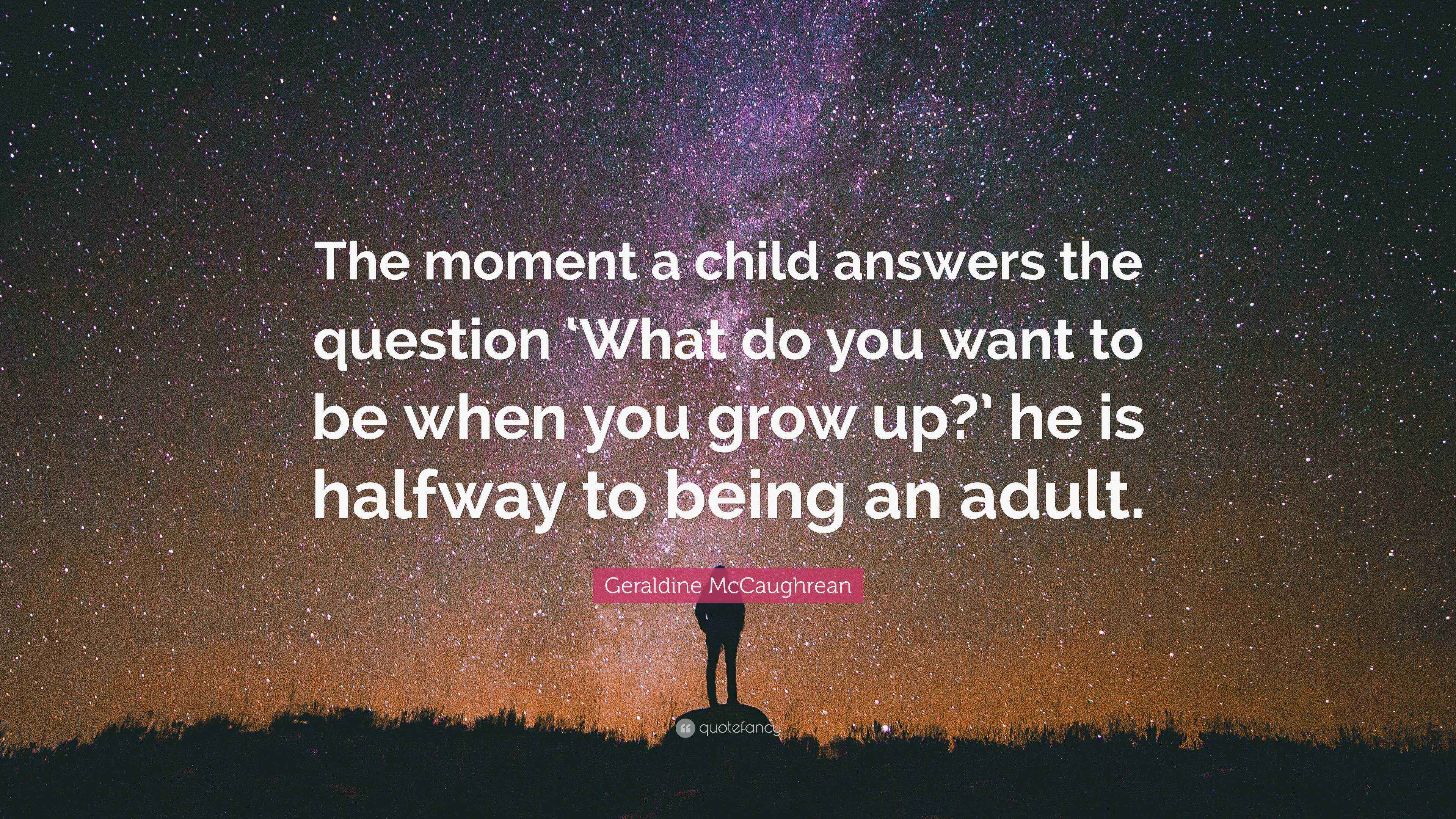 Geraldine McCaughrean Quote: “The moment a child answers the question ...