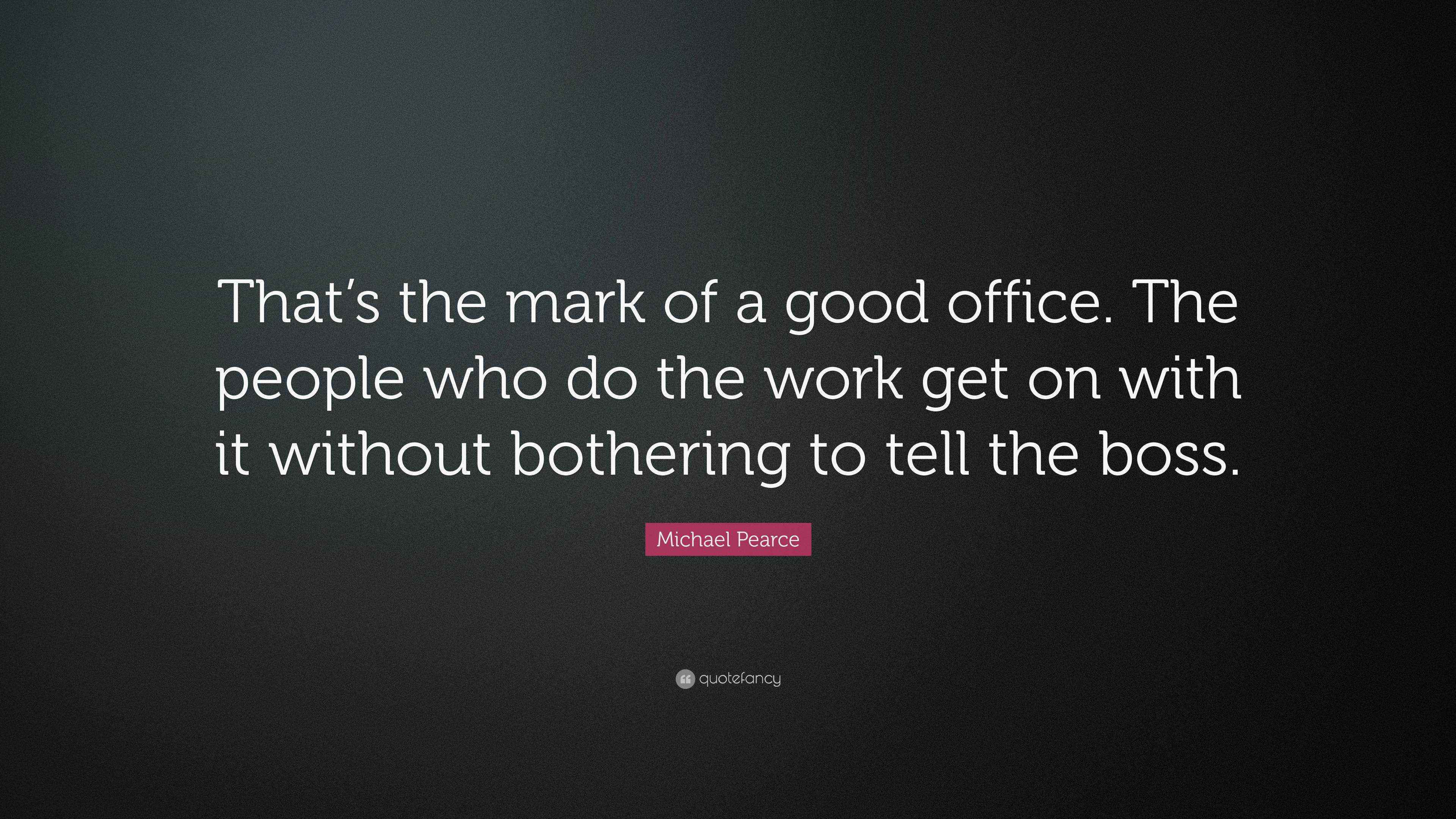 Michael Pearce Quote: “That’s the mark of a good office. The people who ...