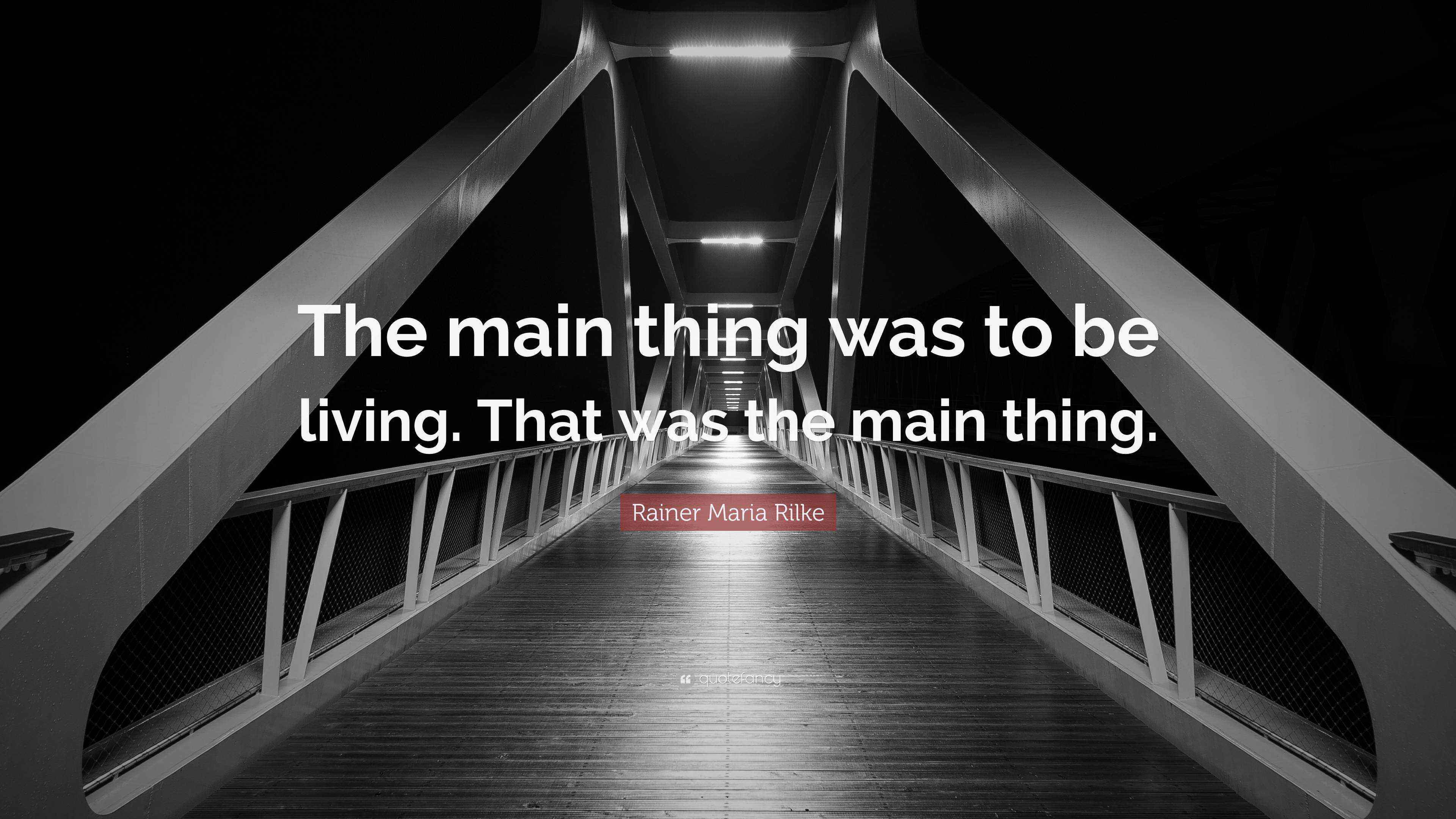 Rainer Maria Rilke Quote: “The main thing was to be living. That was ...