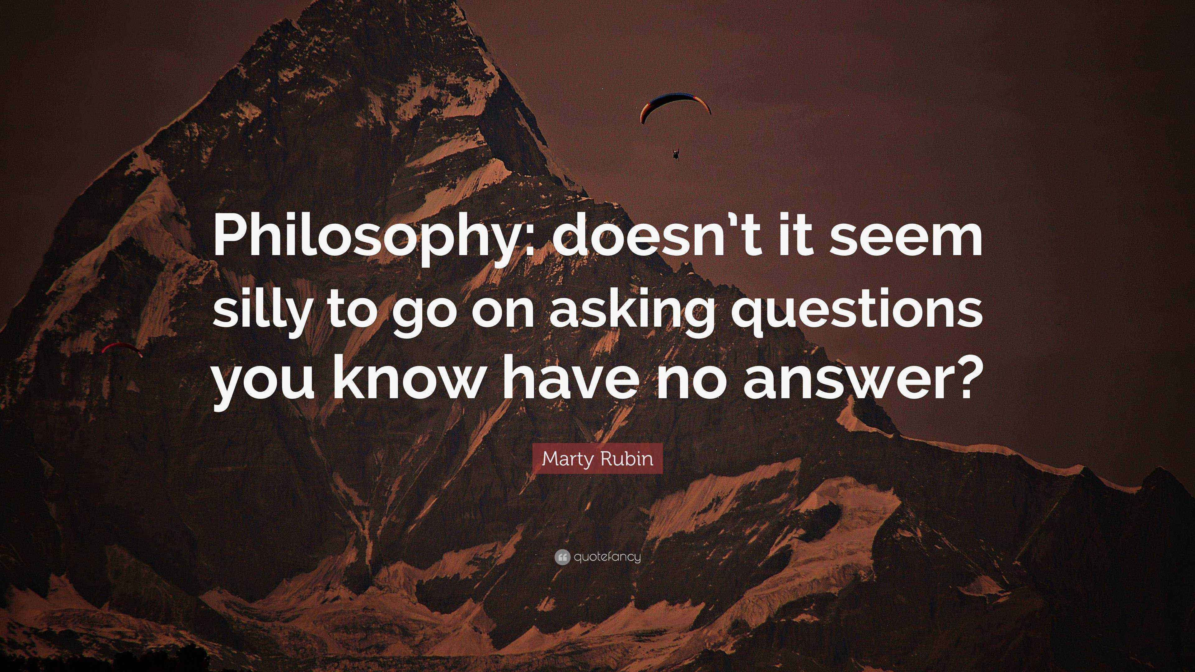 Marty Rubin Quote: “Philosophy: doesn’t it seem silly to go on asking ...
