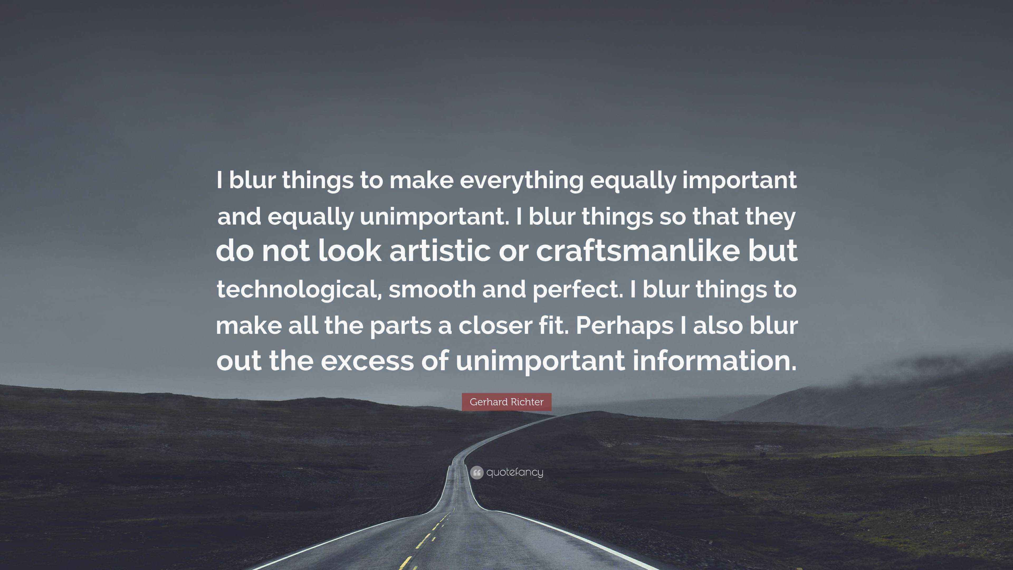 Gerhard Richter Quote: “I blur things to make everything equally ...
