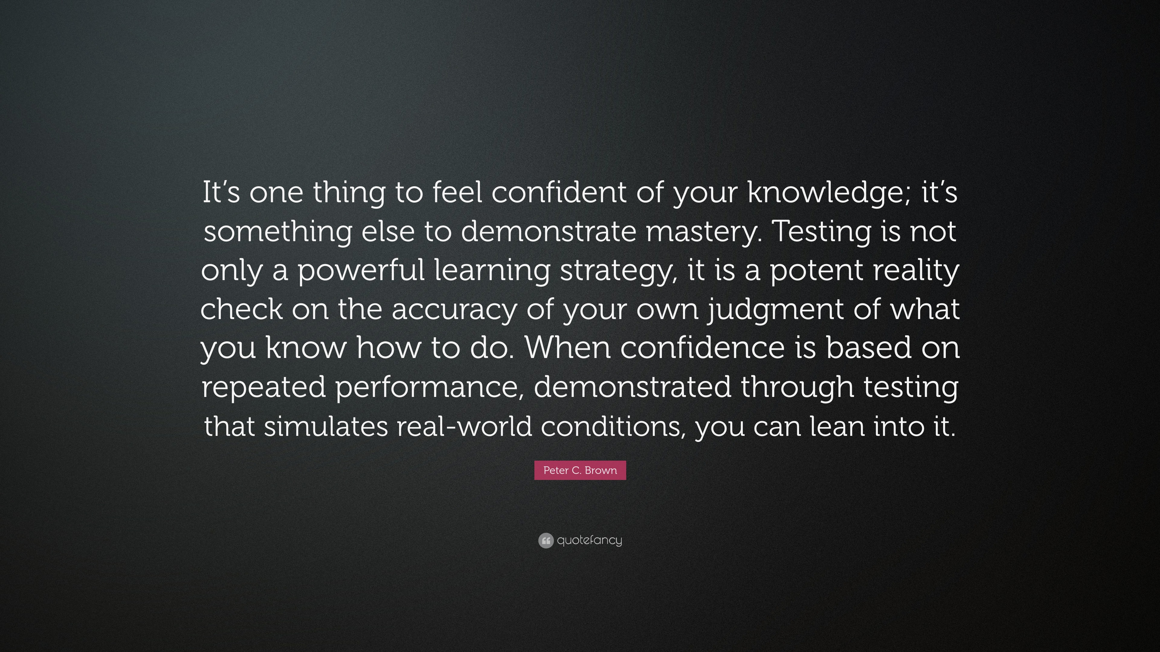 Peter C. Brown Quote: “It’s one thing to feel confident of your ...