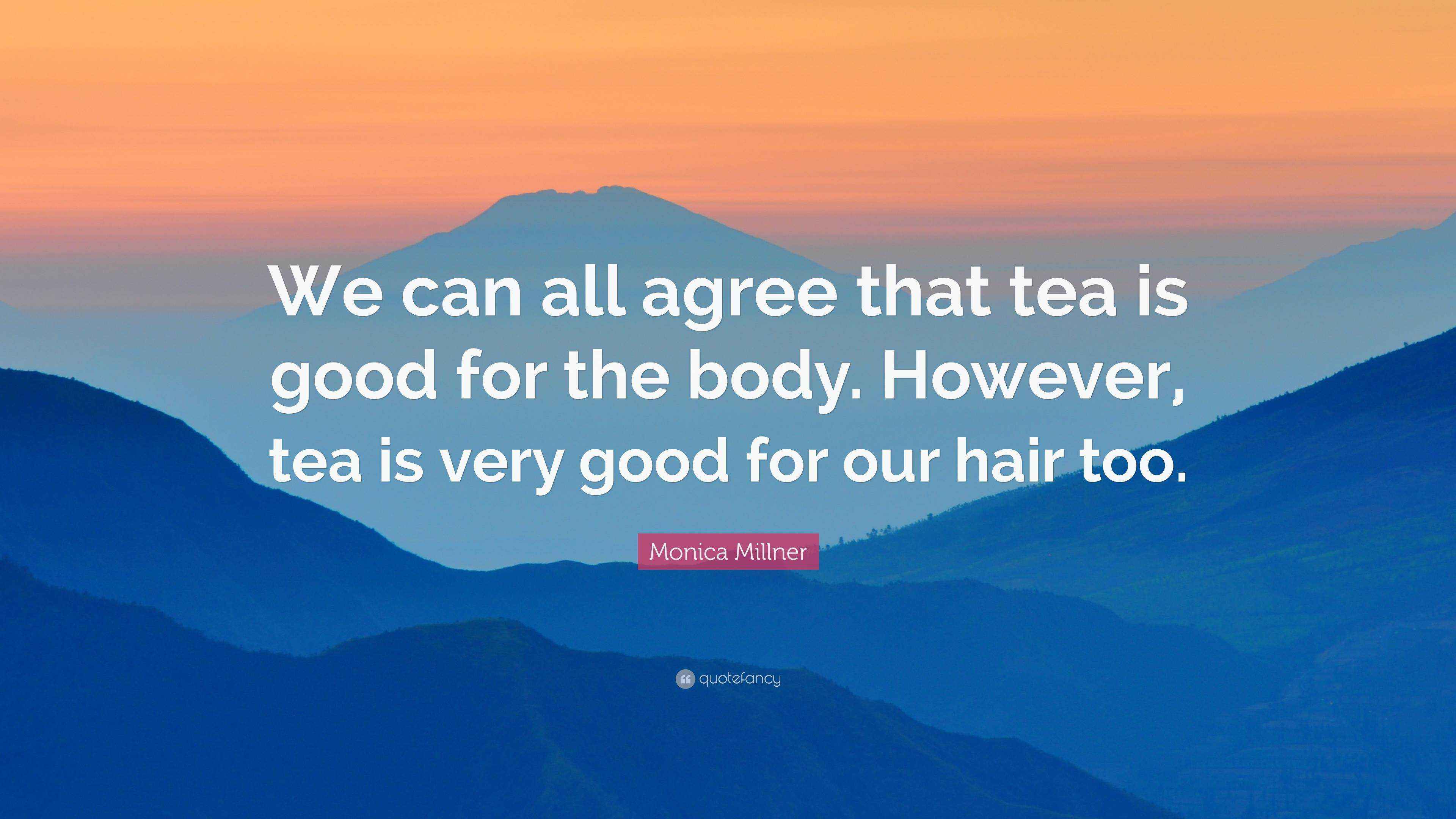 Monica Millner Quote: “We can all agree that tea is good for the body ...