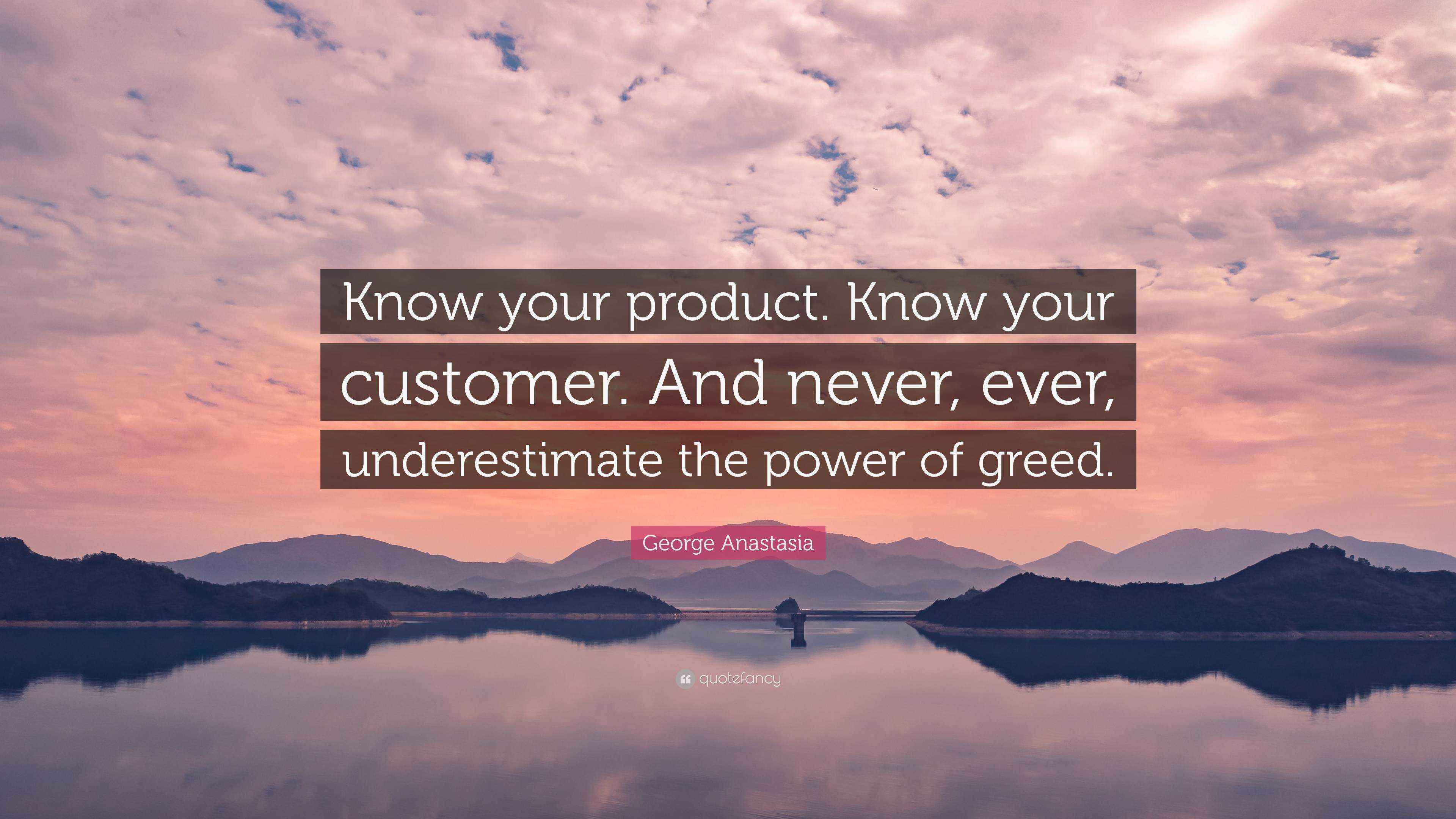 George Anastasia Quote: “Know your product. Know your customer. And ...