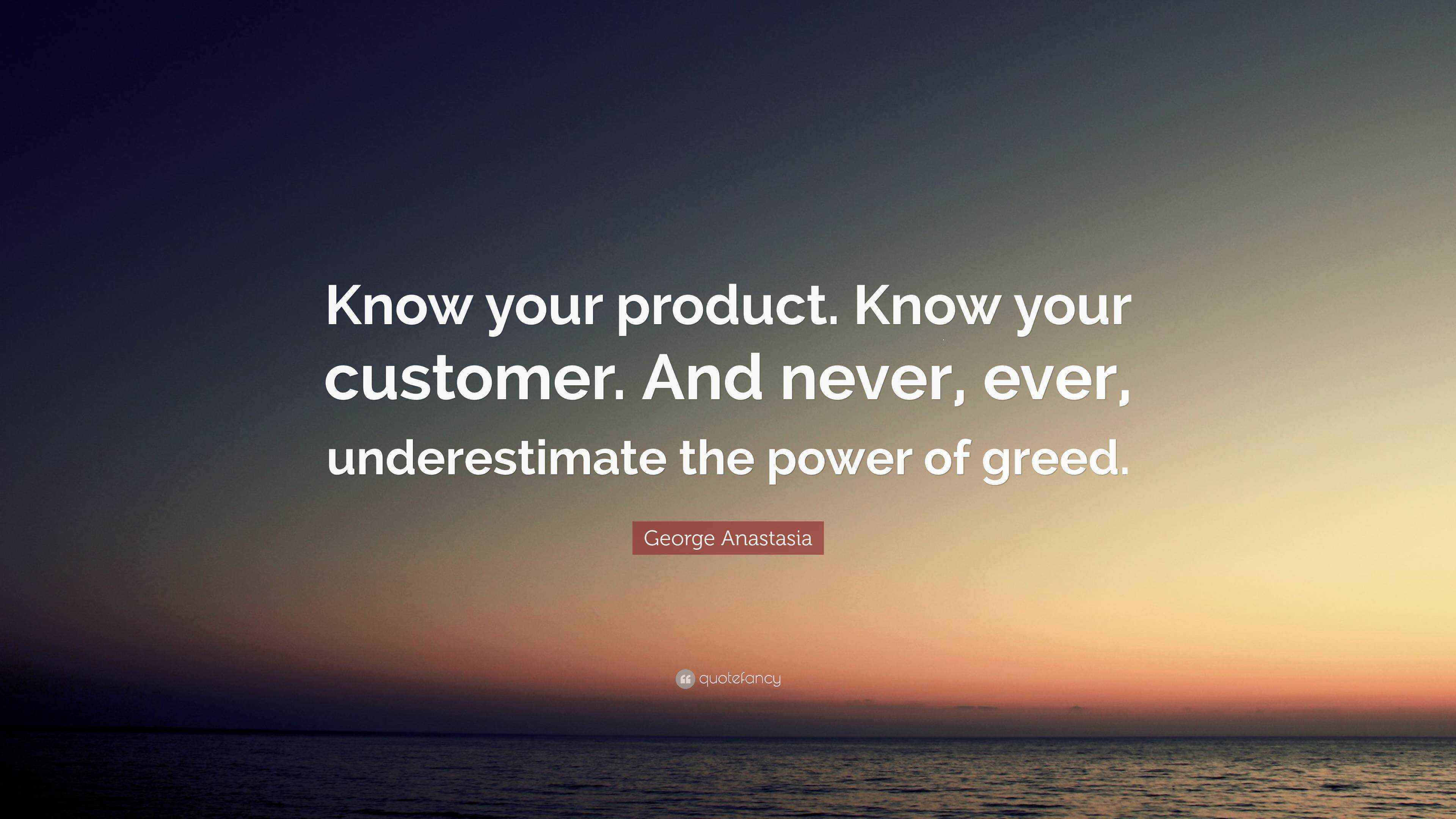 George Anastasia Quote: “Know your product. Know your customer. And ...